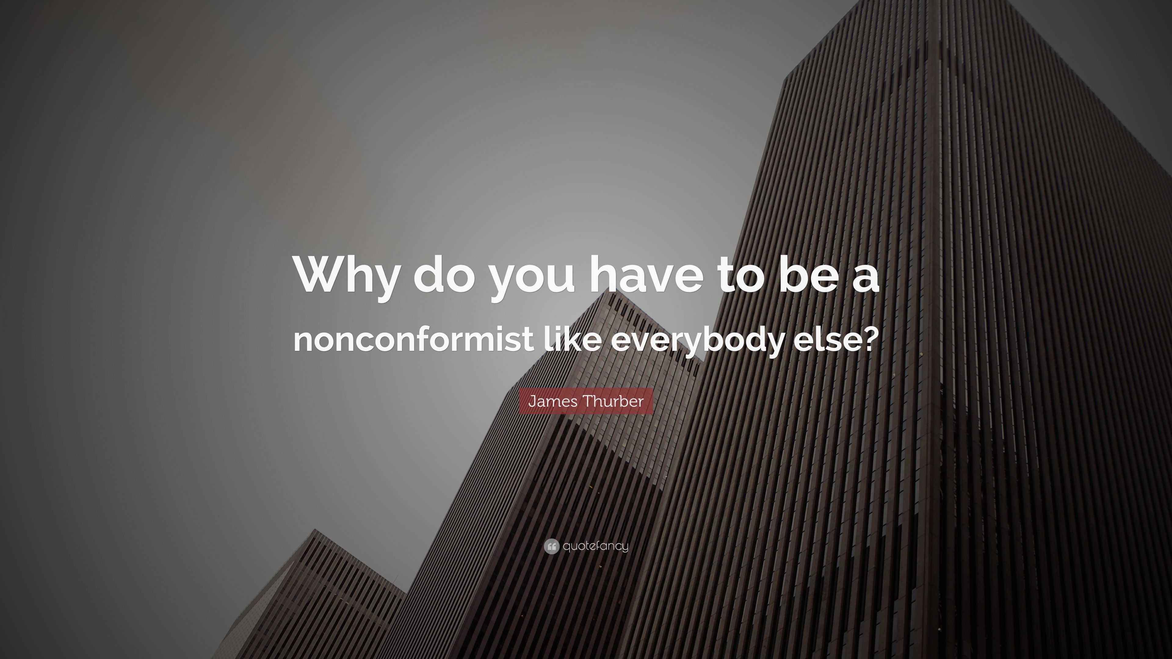 James Thurber Quote: “Why do you have to be a nonconformist like ...