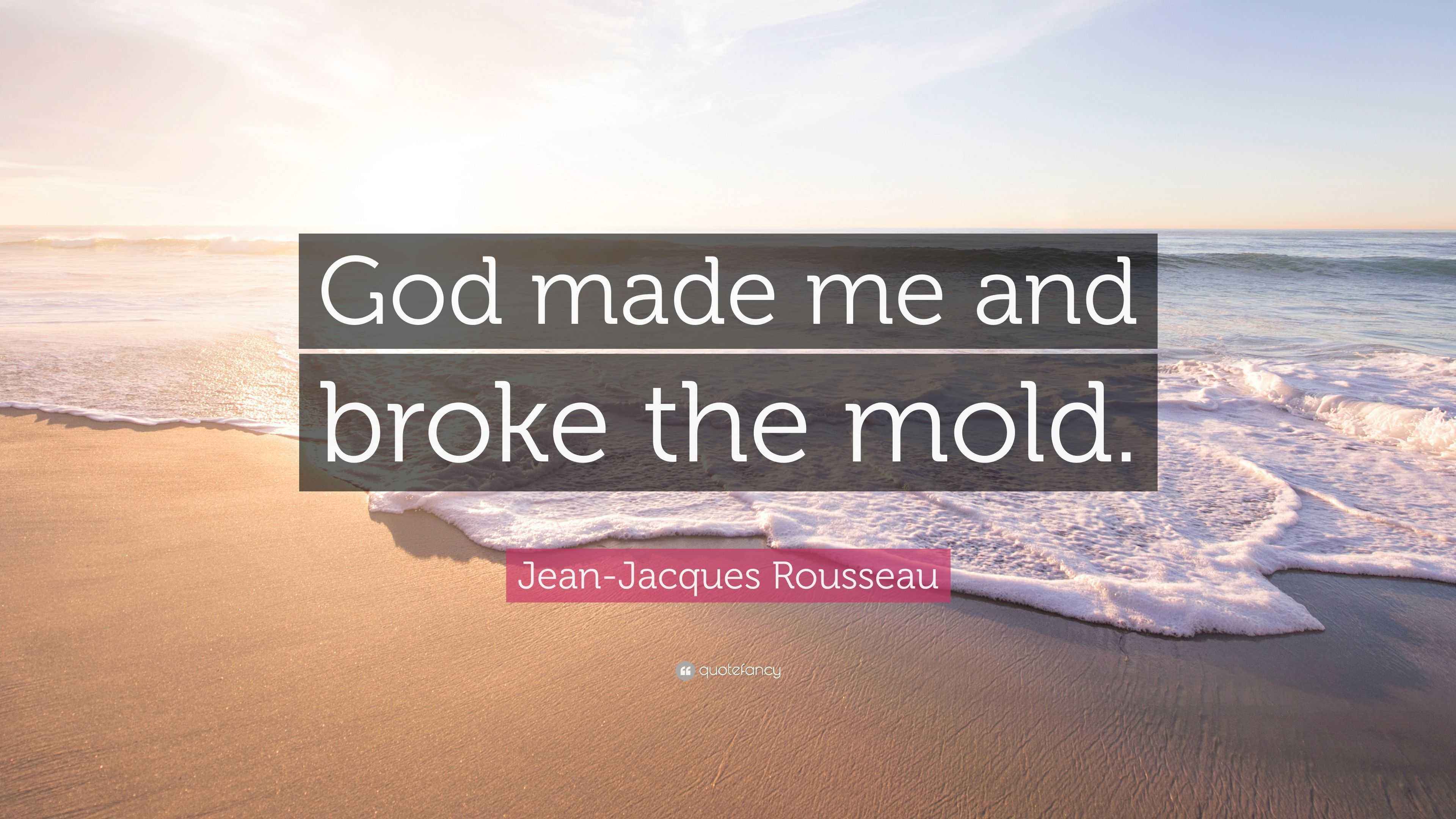 Jean-Jacques Rousseau Quote: “God made me and broke the mold.”