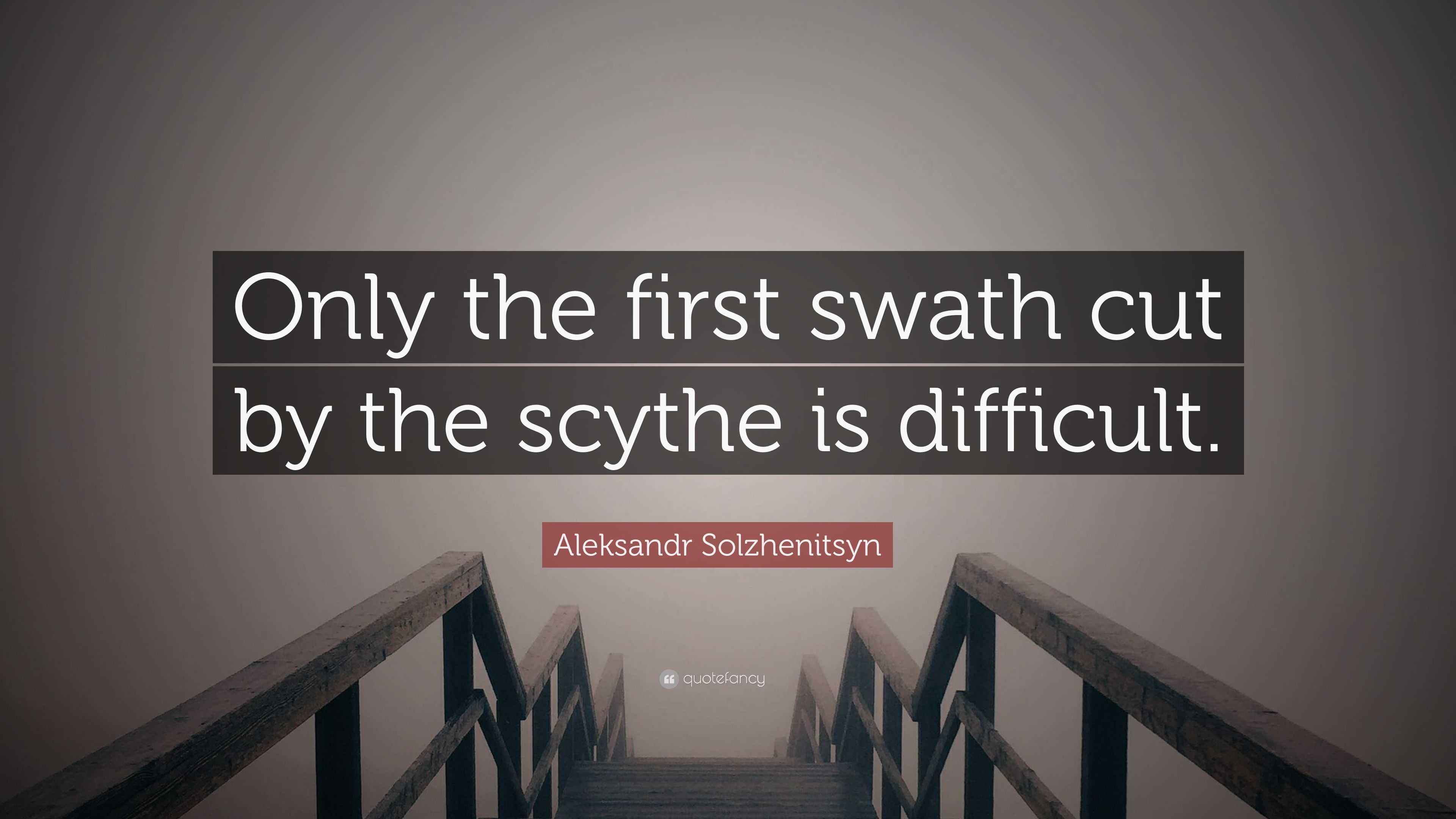 Aleksandr Solzhenitsyn Quote: “Only the first swath cut by the scythe ...