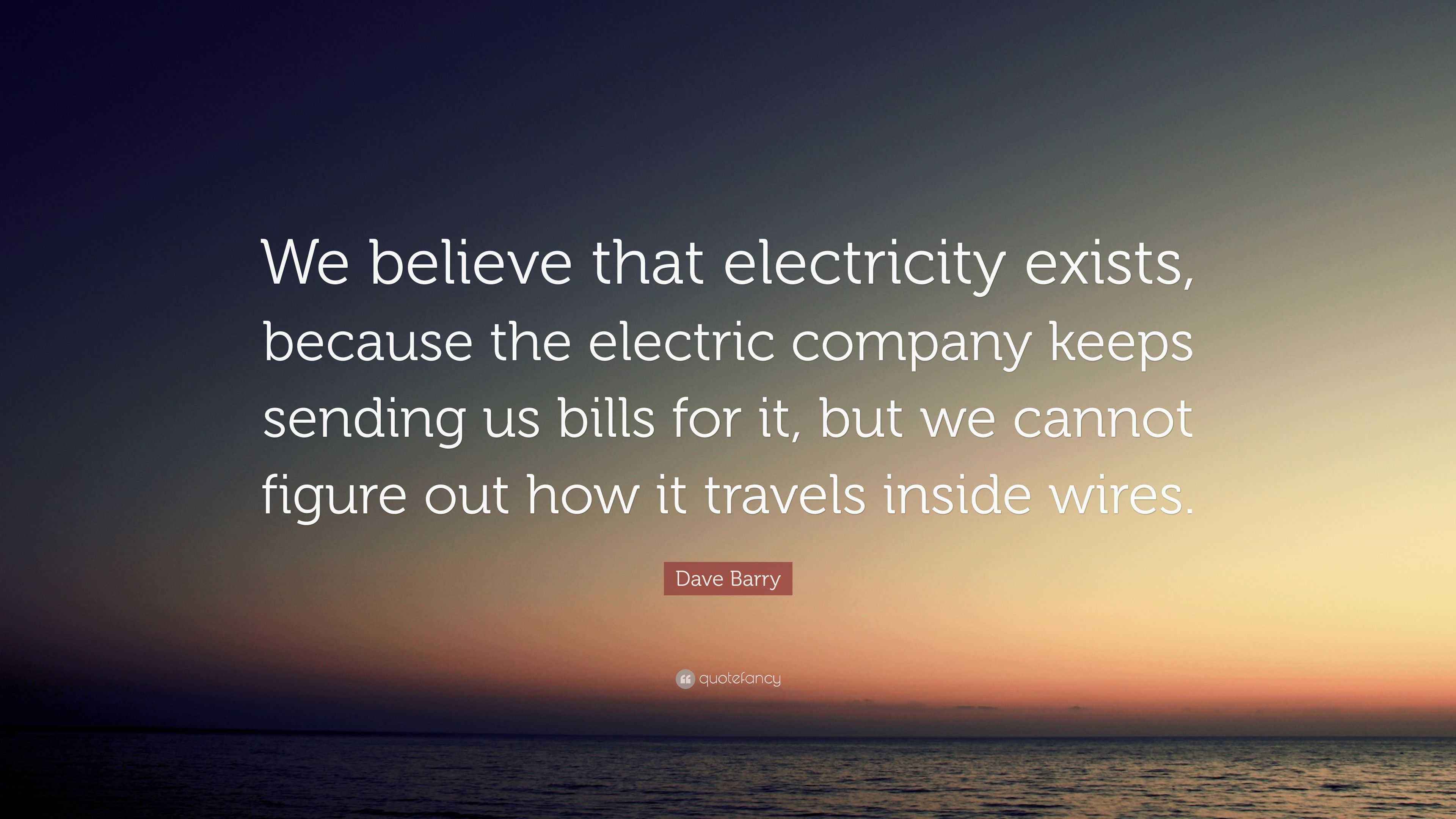 Dave Barry Quote: “We believe that electricity exists, because the ...