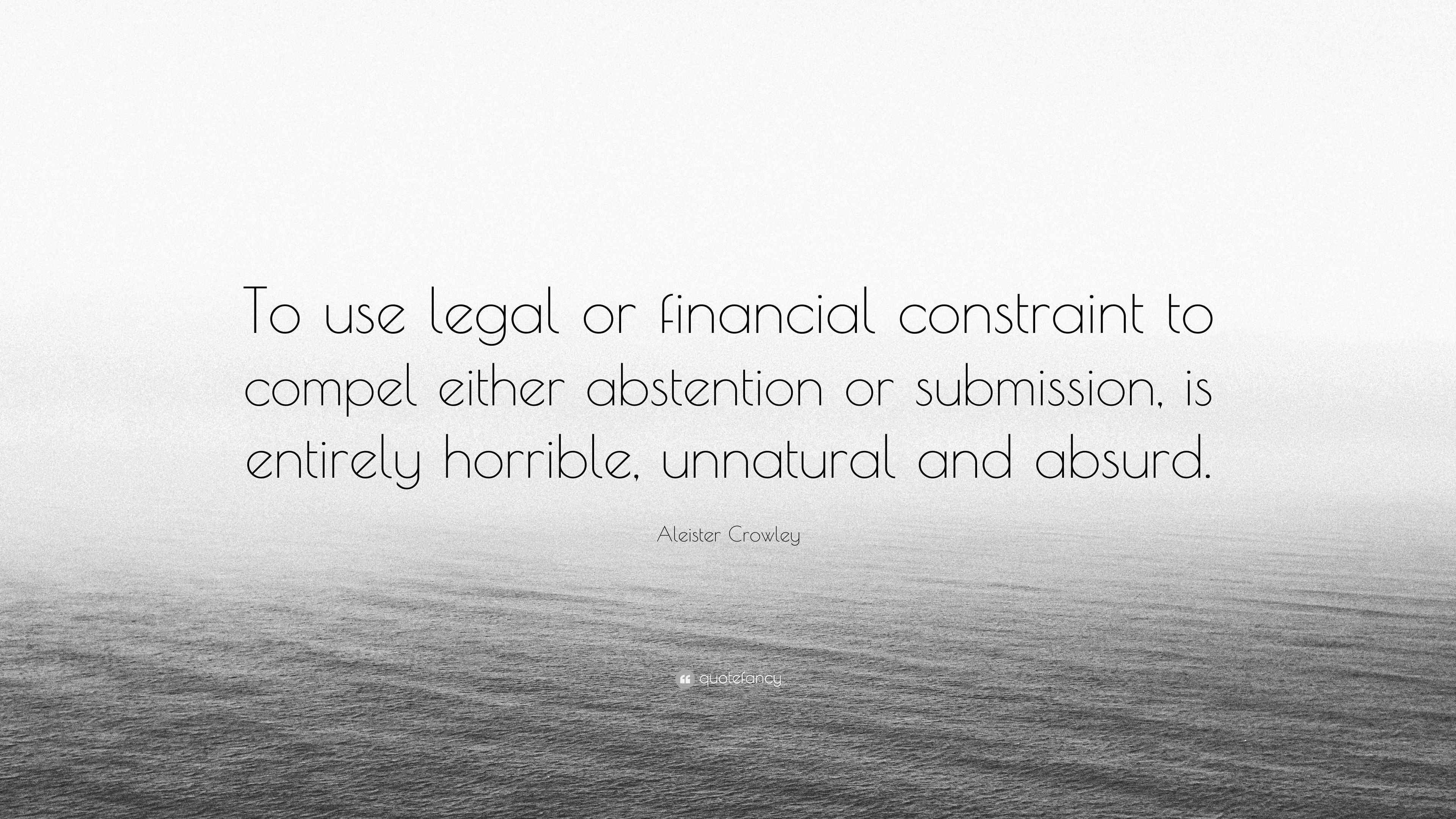 Aleister Crowley Quote: “To use legal or financial constraint to compel ...