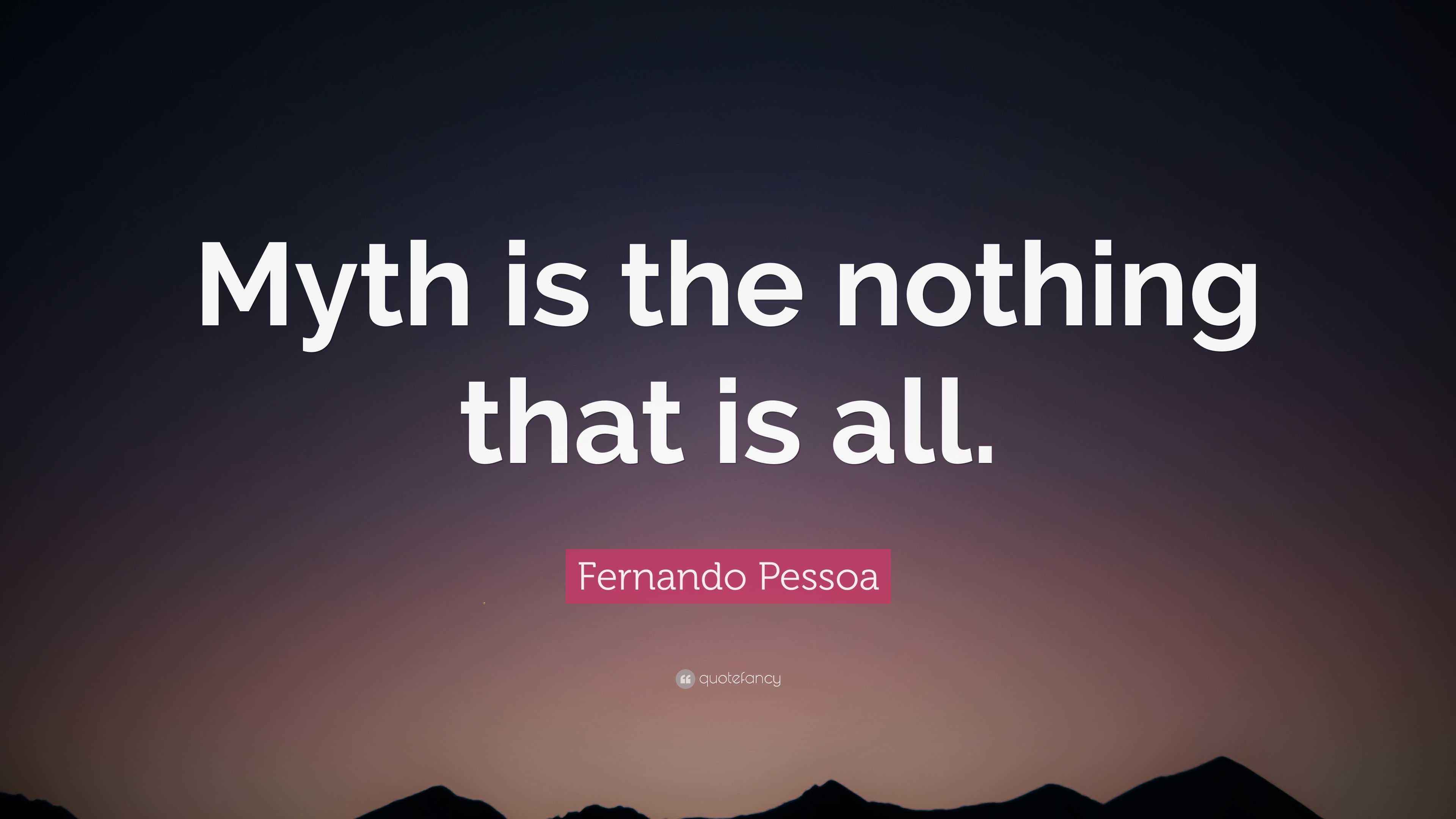 Fernando Pessoa Quote: “Myth is the nothing that is all.”