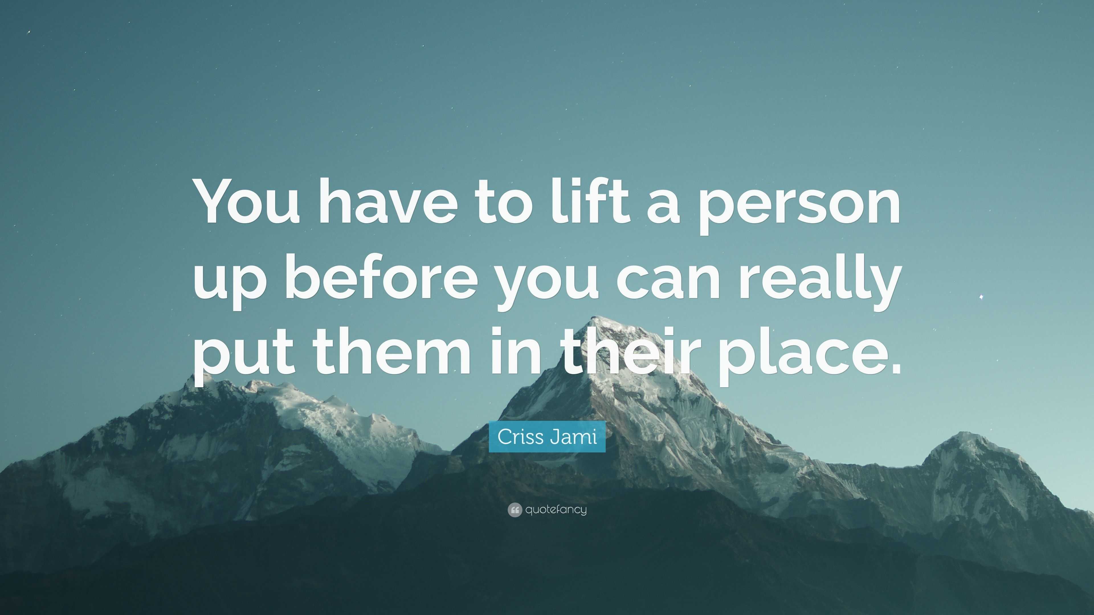 Criss Jami Quote: “You have to lift a person up before you can really ...