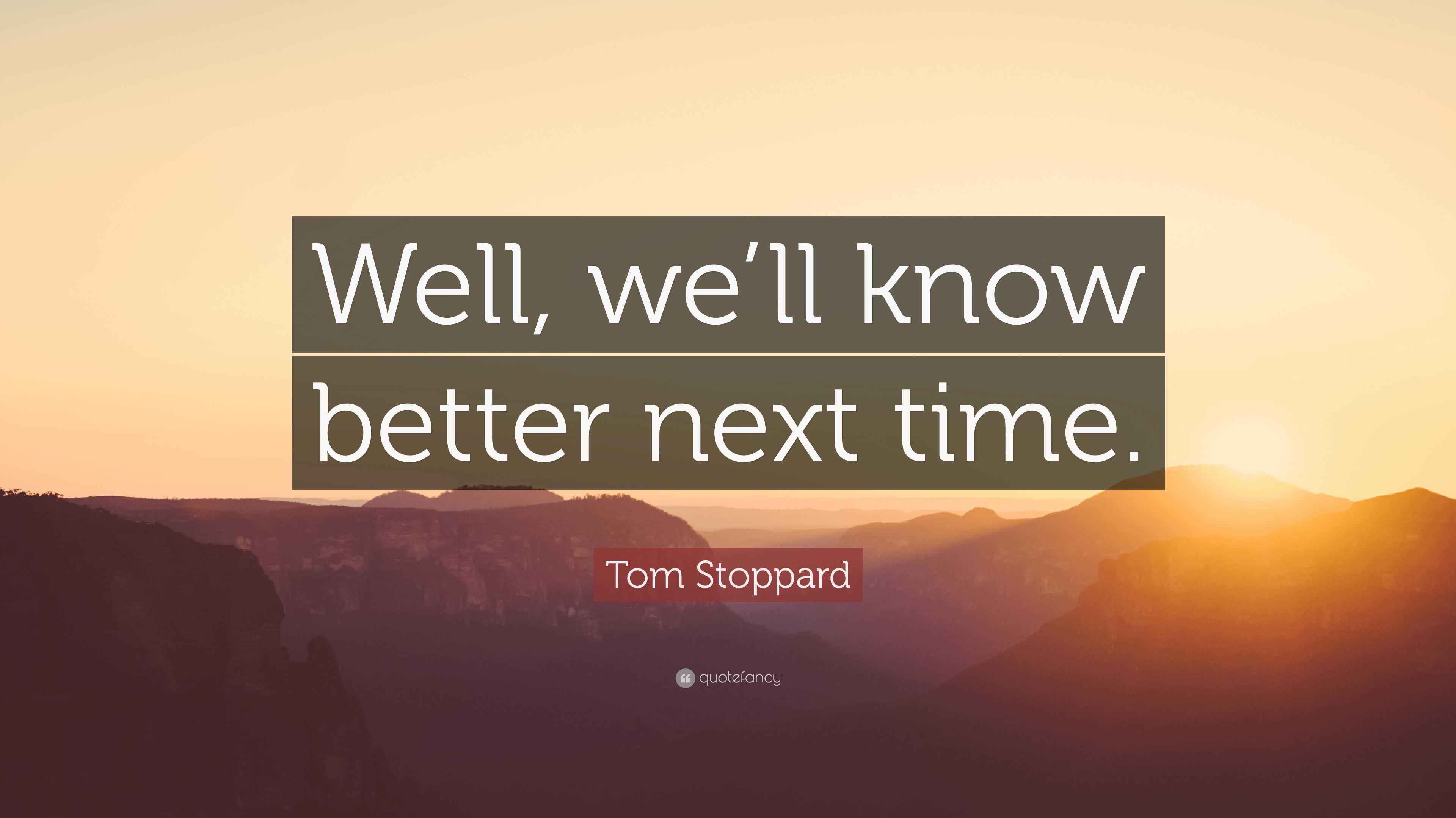 Tom Stoppard Quote: “Well, we’ll know better next time.”