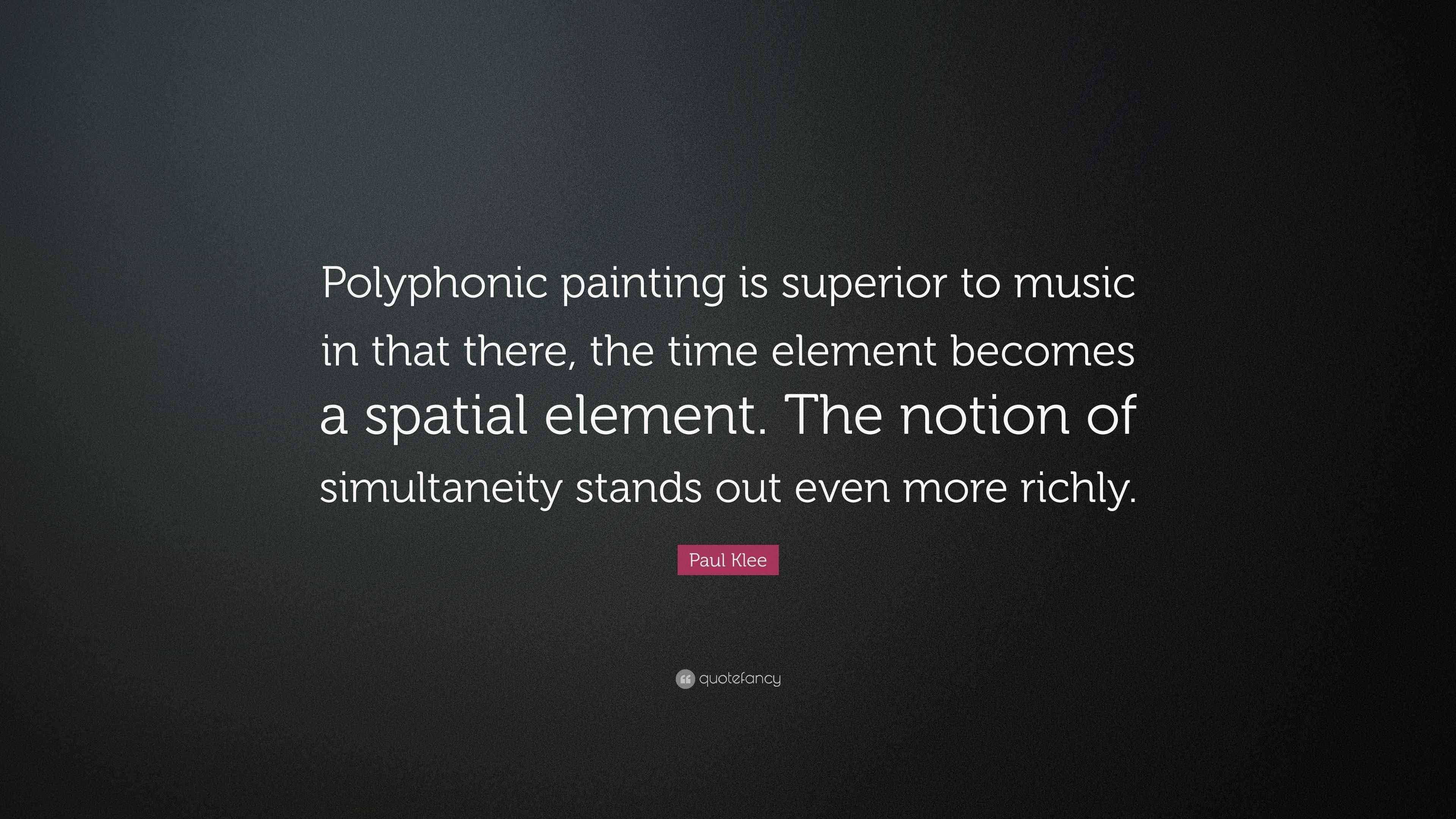 Paul Klee Quote: “Polyphonic painting is superior to music in that ...