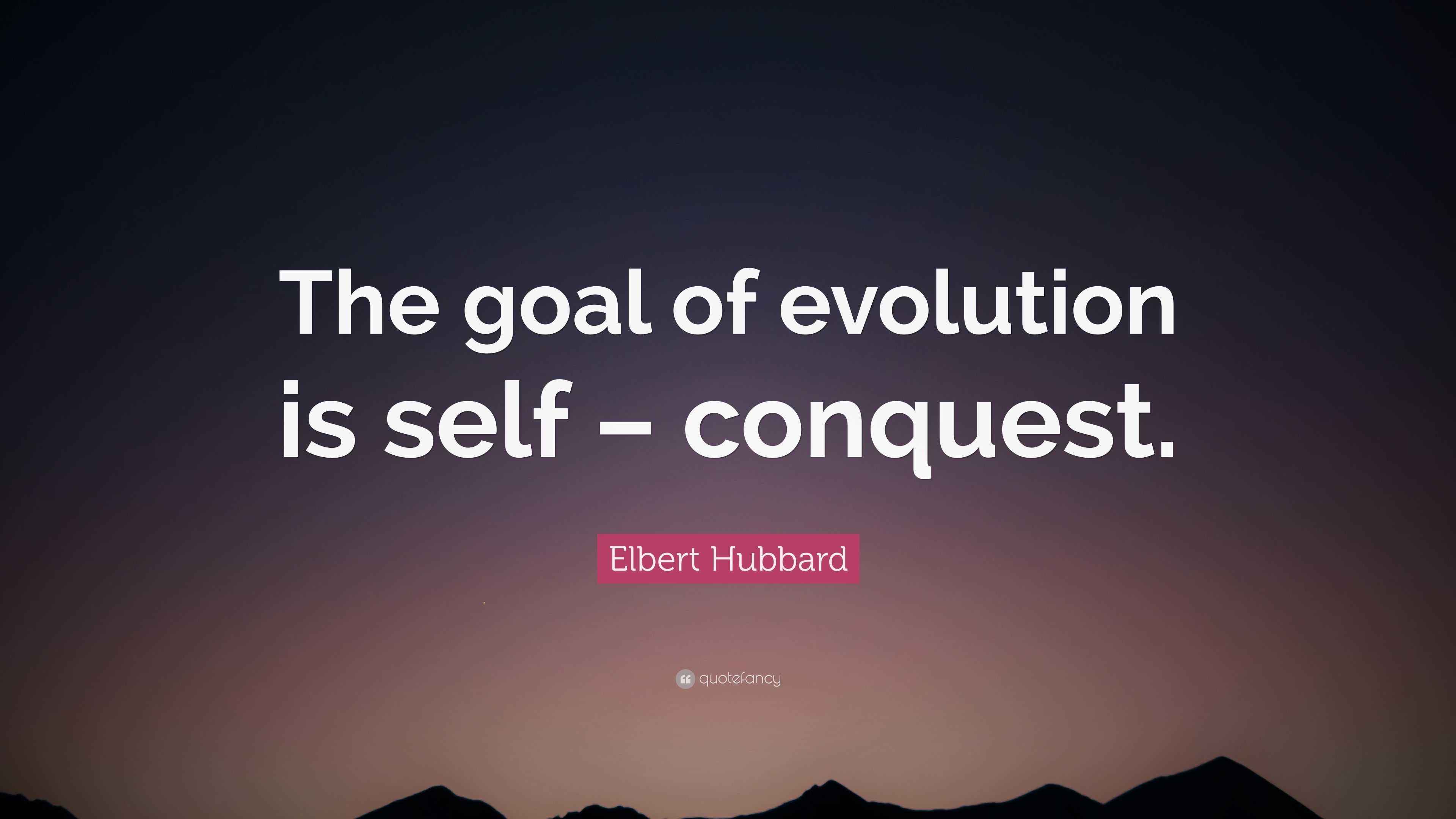 Elbert Hubbard Quote: “The goal of evolution is self – conquest.”
