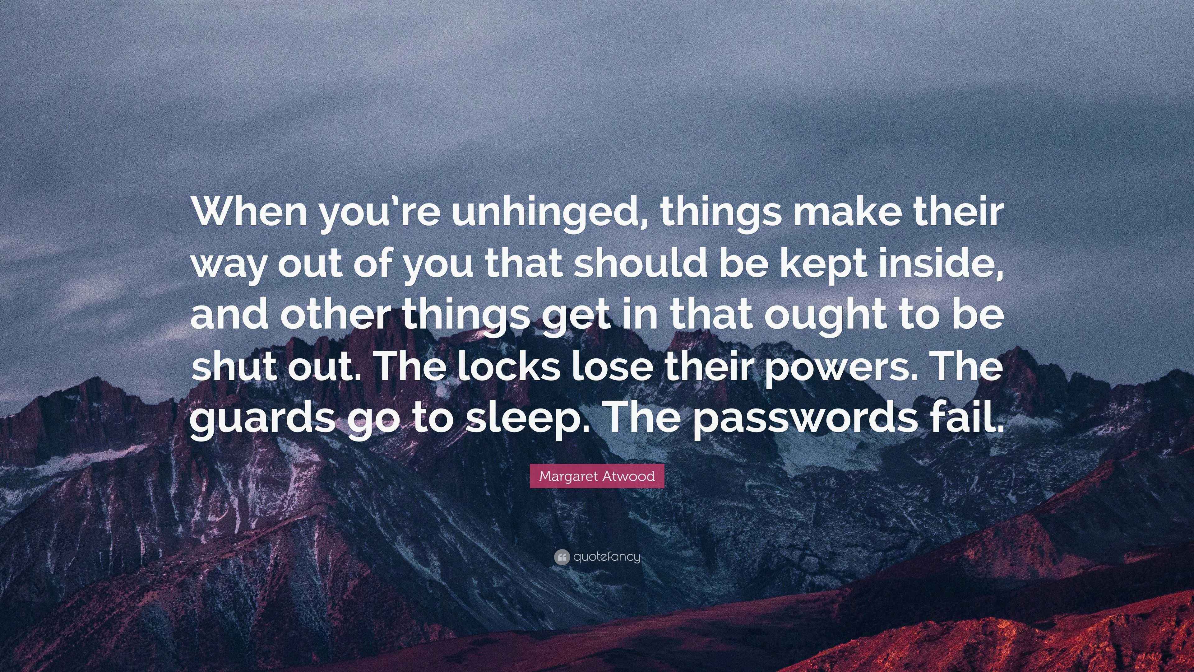 Margaret Atwood Quote: “When you’re unhinged, things make their way out ...