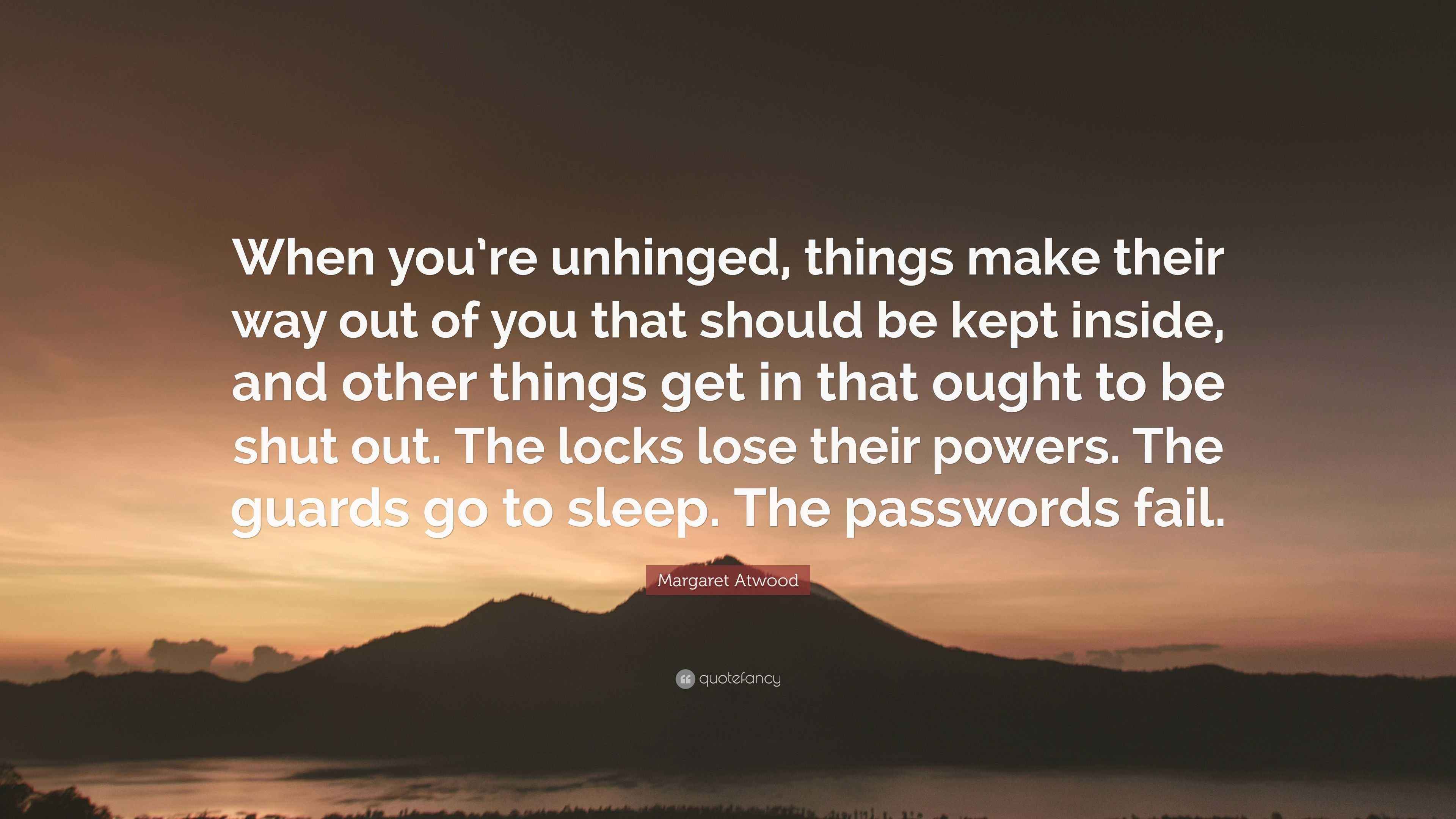 Margaret Atwood Quote: “When you’re unhinged, things make their way out ...