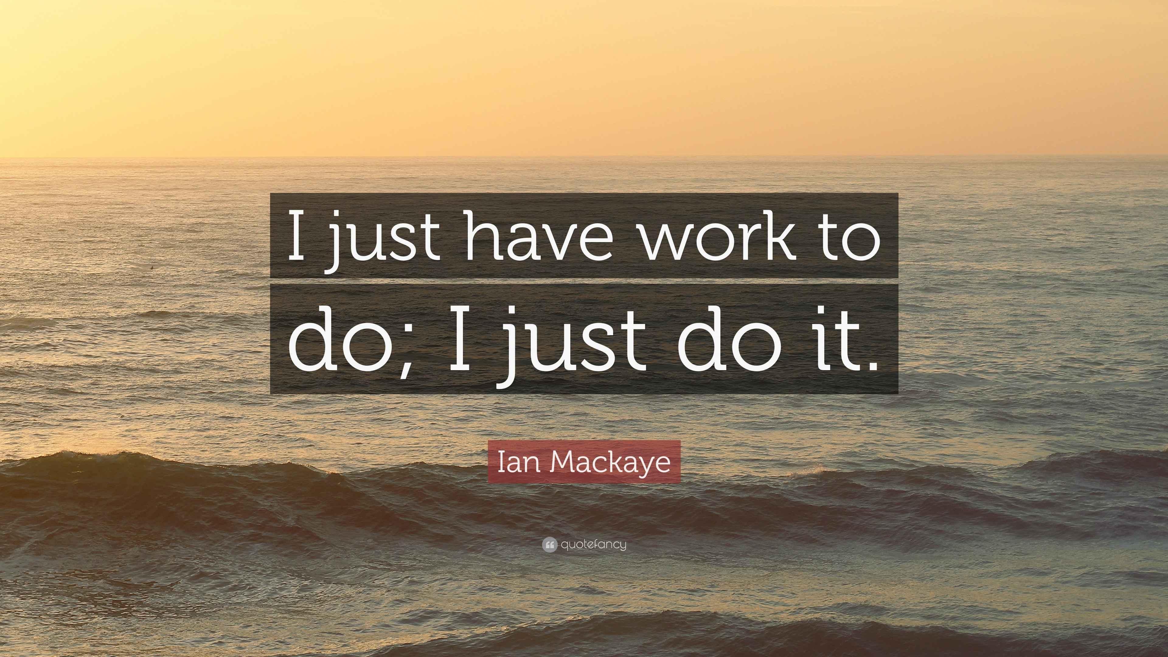 Ian Mackaye Quote: “I just have work to do; I just do it.”