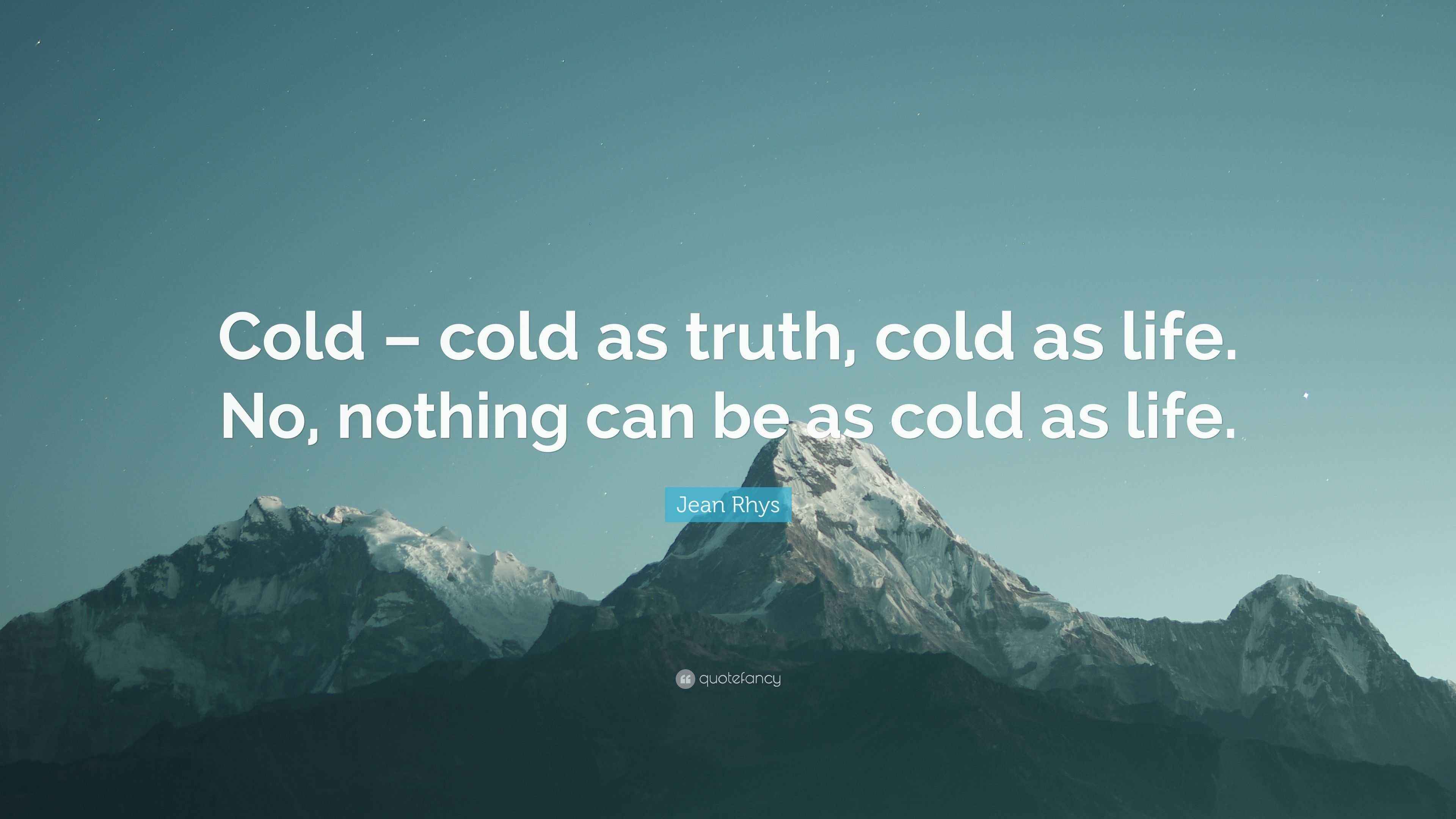 Jean Rhys Quote: “Cold – cold as truth, cold as life. No, nothing can ...
