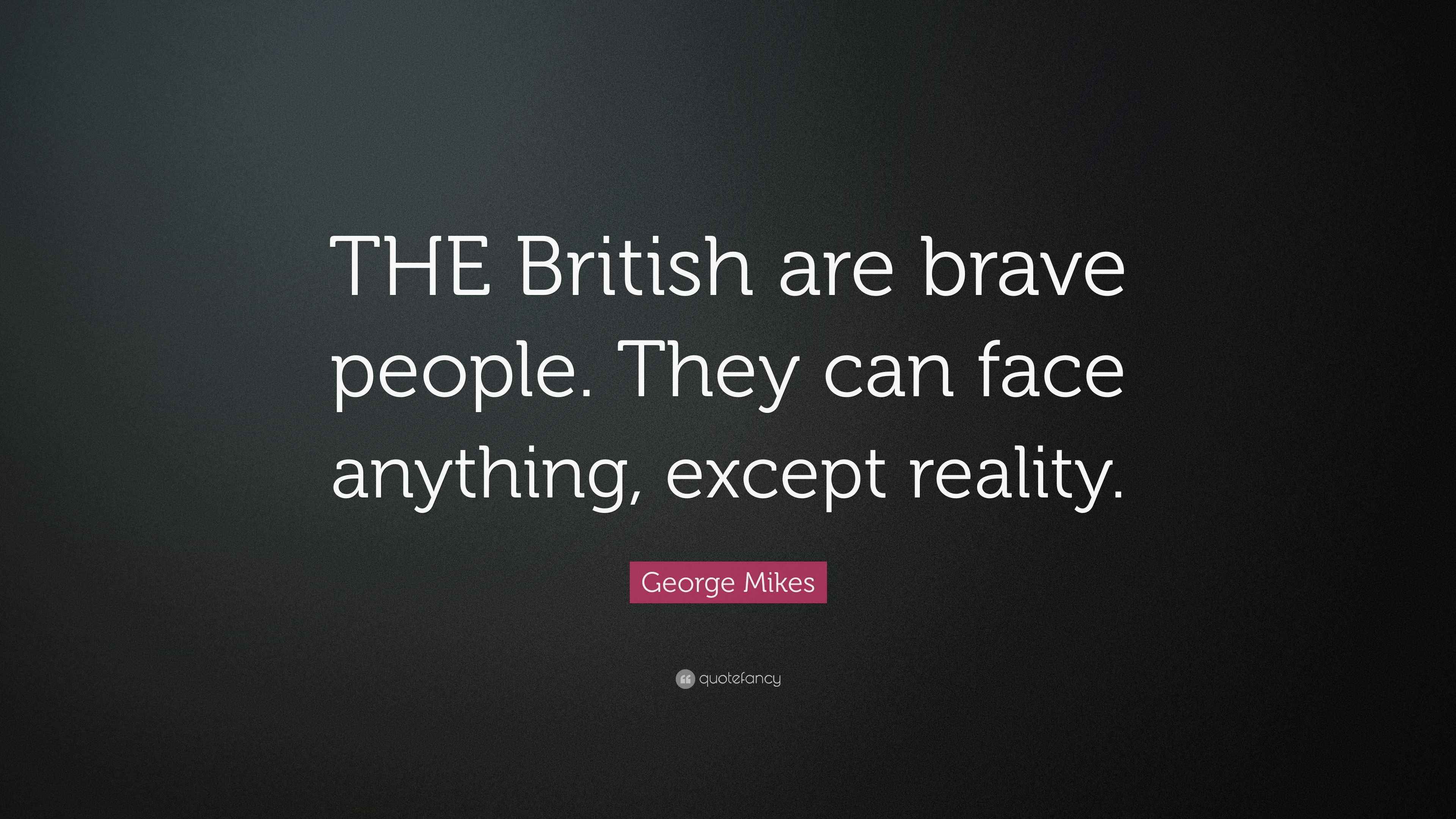George Mikes Quote: “THE British are brave people. They can face ...