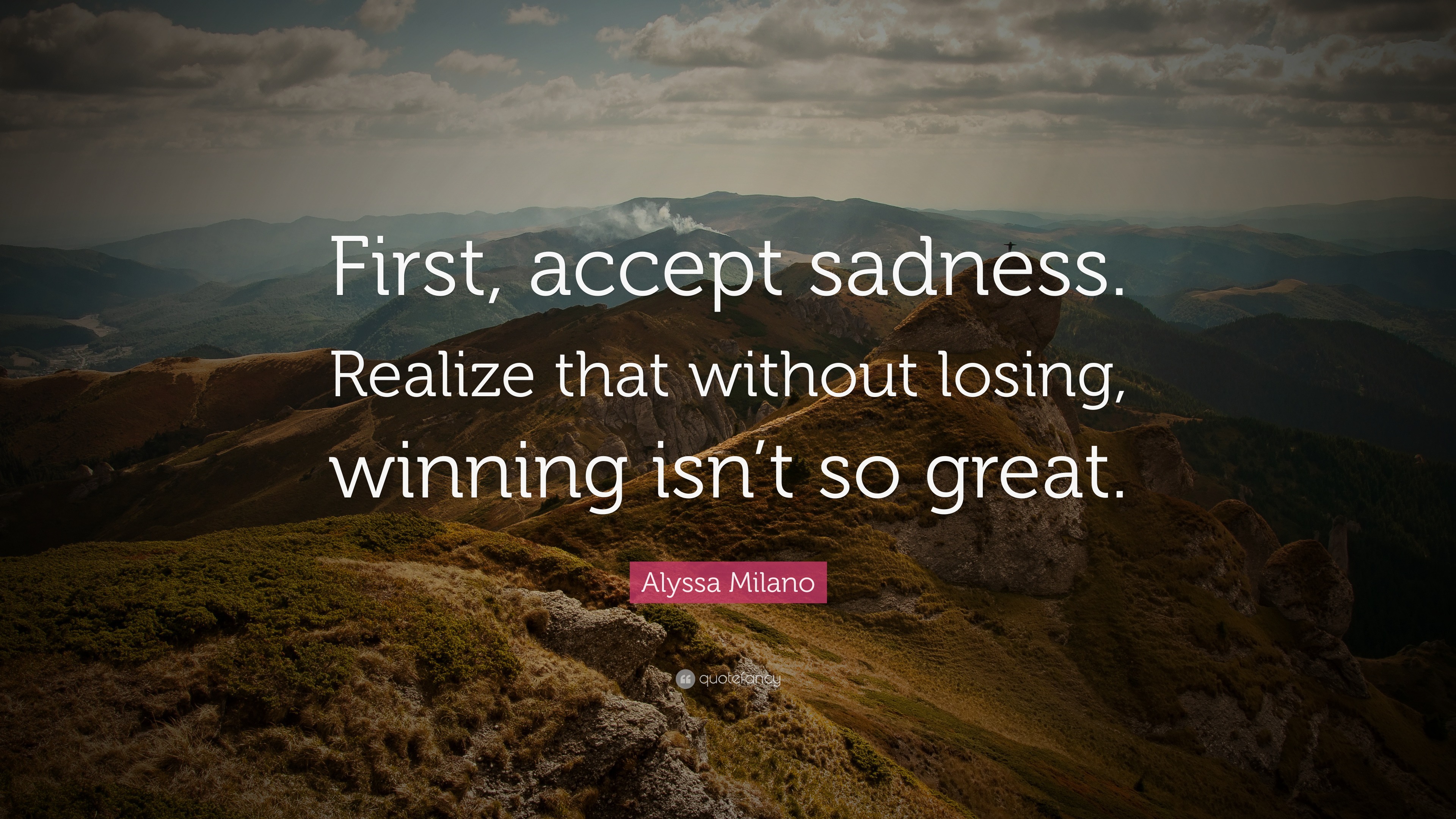 Alyssa Milano Quote: “First, accept sadness. Realize that without ...