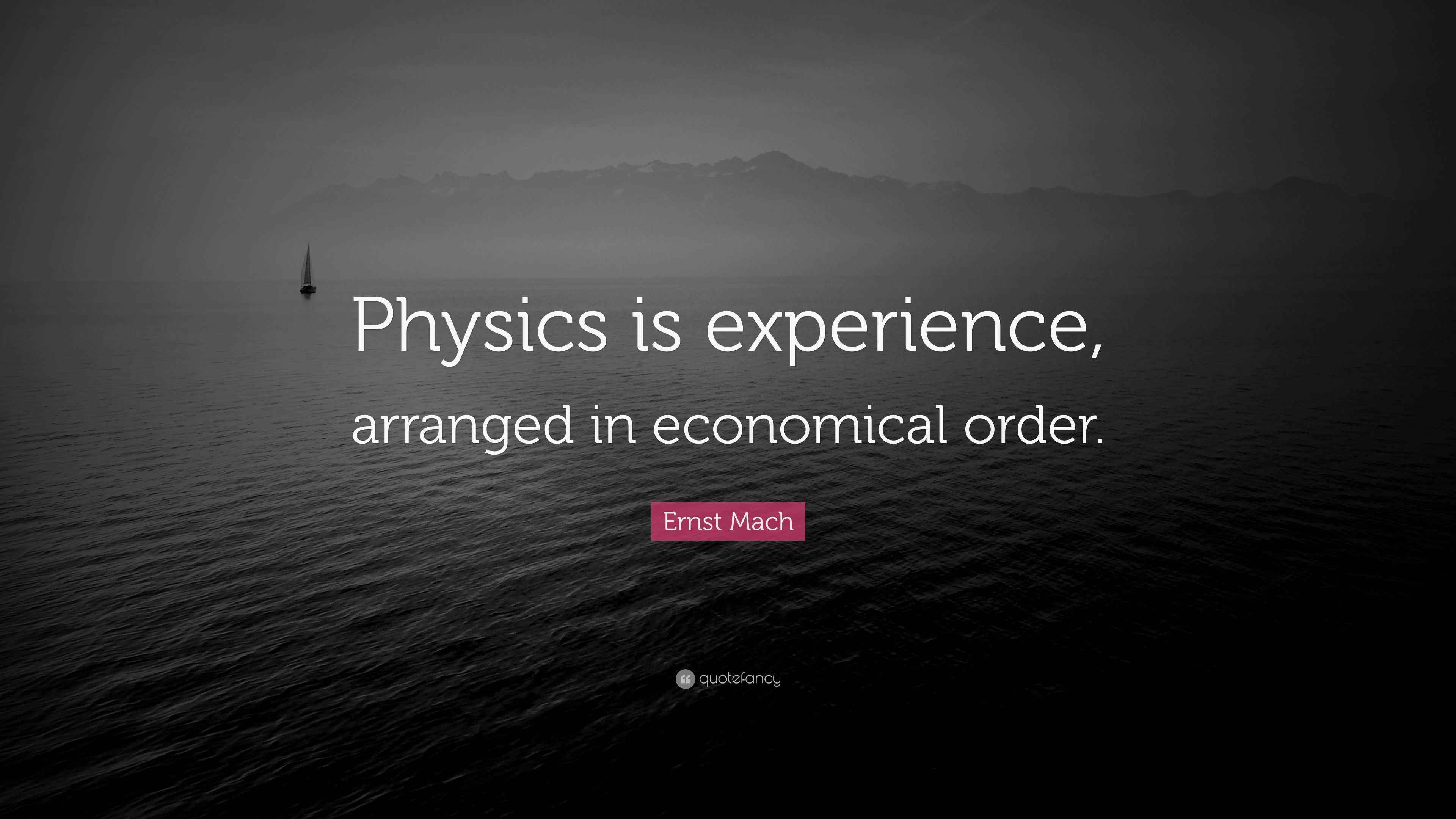 Ernst Mach Quote: “Physics is experience, arranged in economical order.”