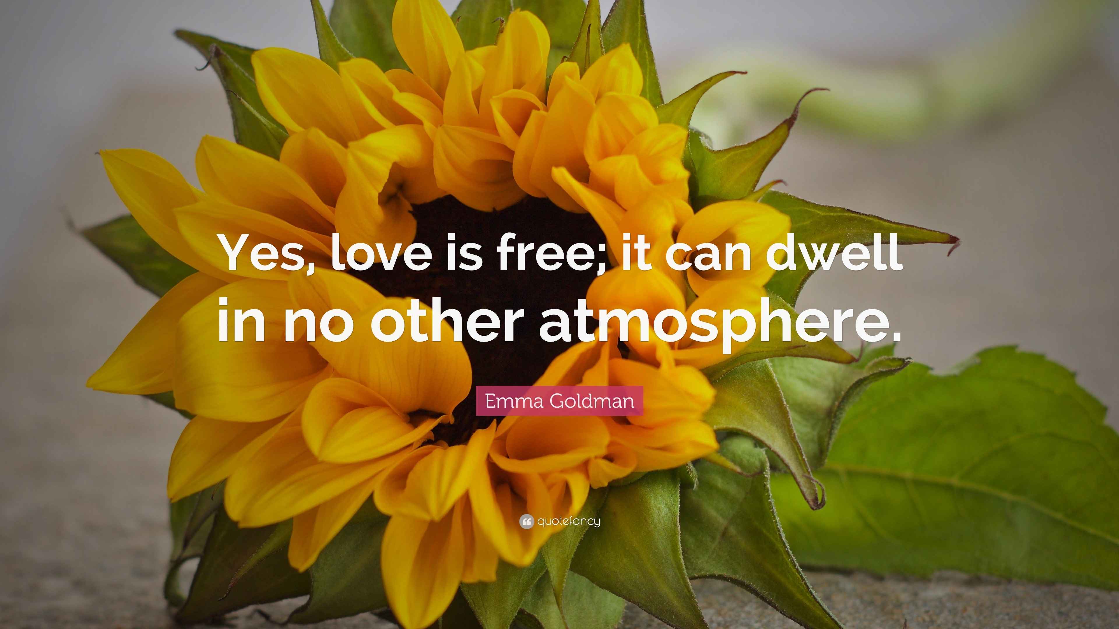Emma Goldman Quote: “Yes, love is free; it can dwell in no other ...