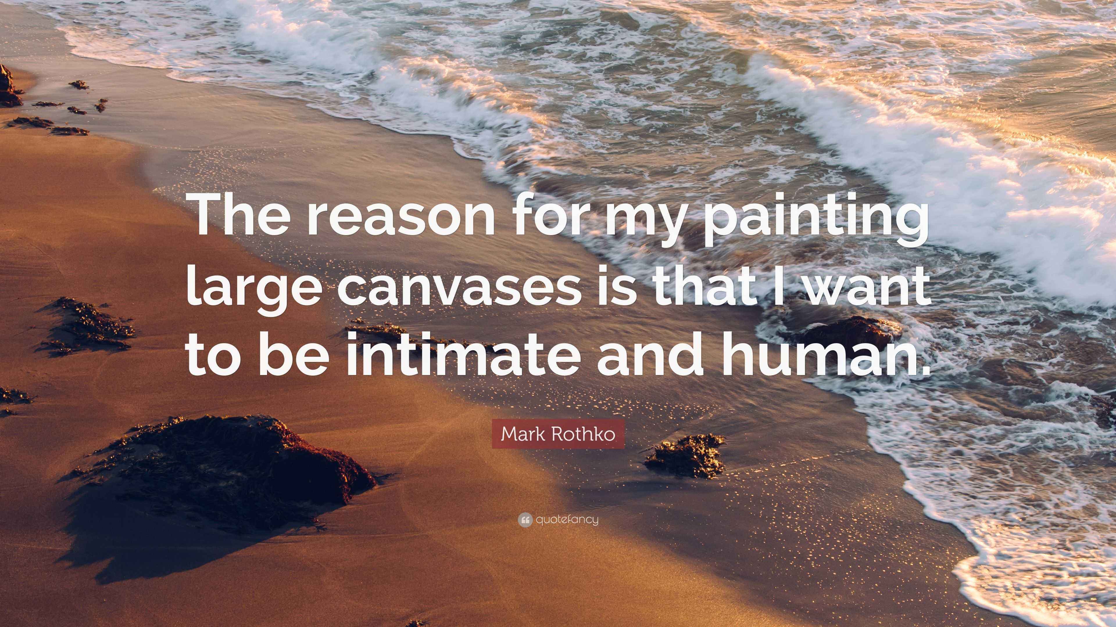 Mark Rothko Quote: “The reason for my painting large canvases is that I ...