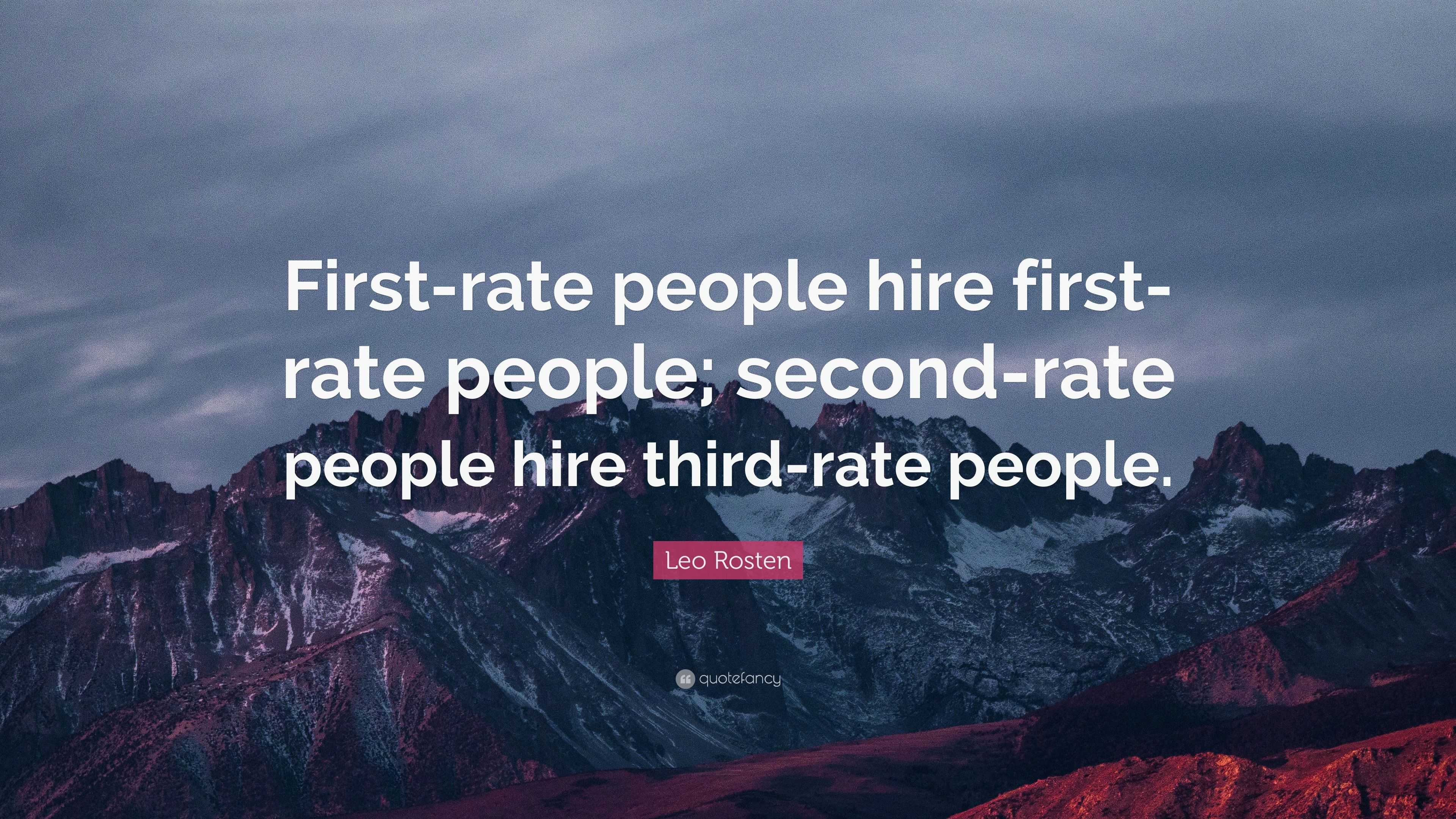 Leo Rosten Quote: “First-rate people hire first-rate people; second ...