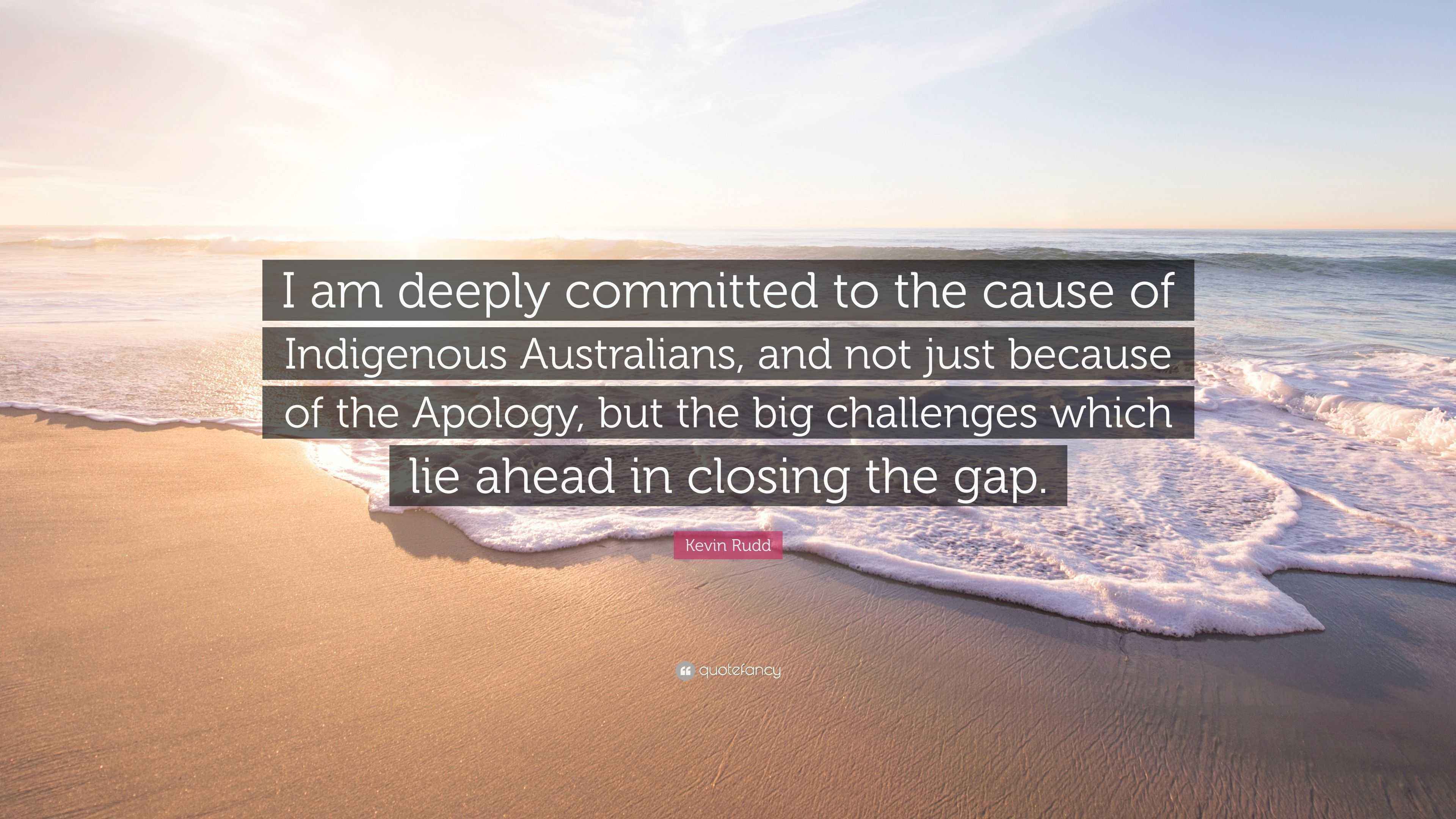 Kevin Rudd Quote: “I am deeply committed to the cause of Indigenous ...