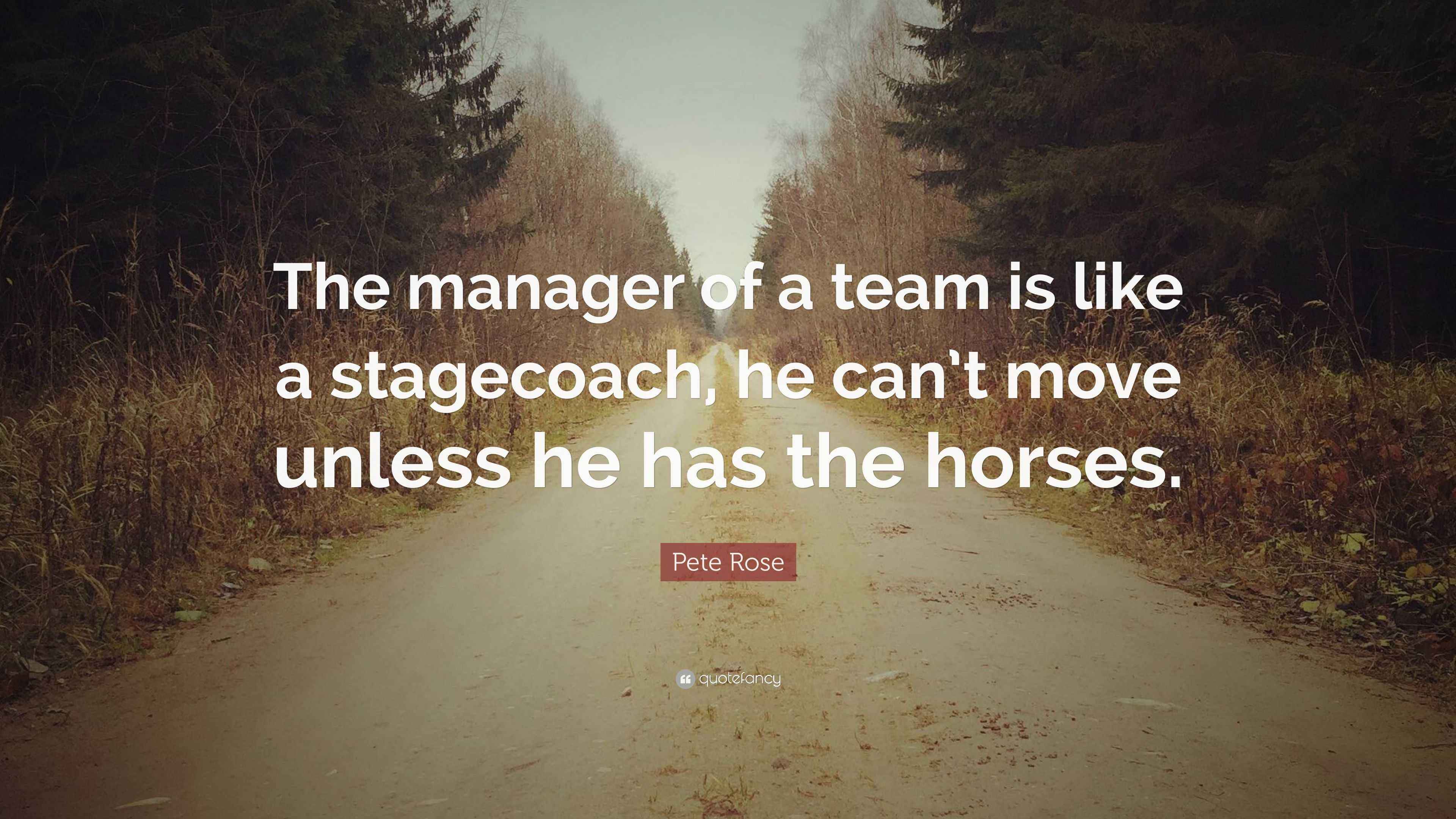 Pete Rose Quote: “The manager of a team is like a stagecoach, he can’t ...