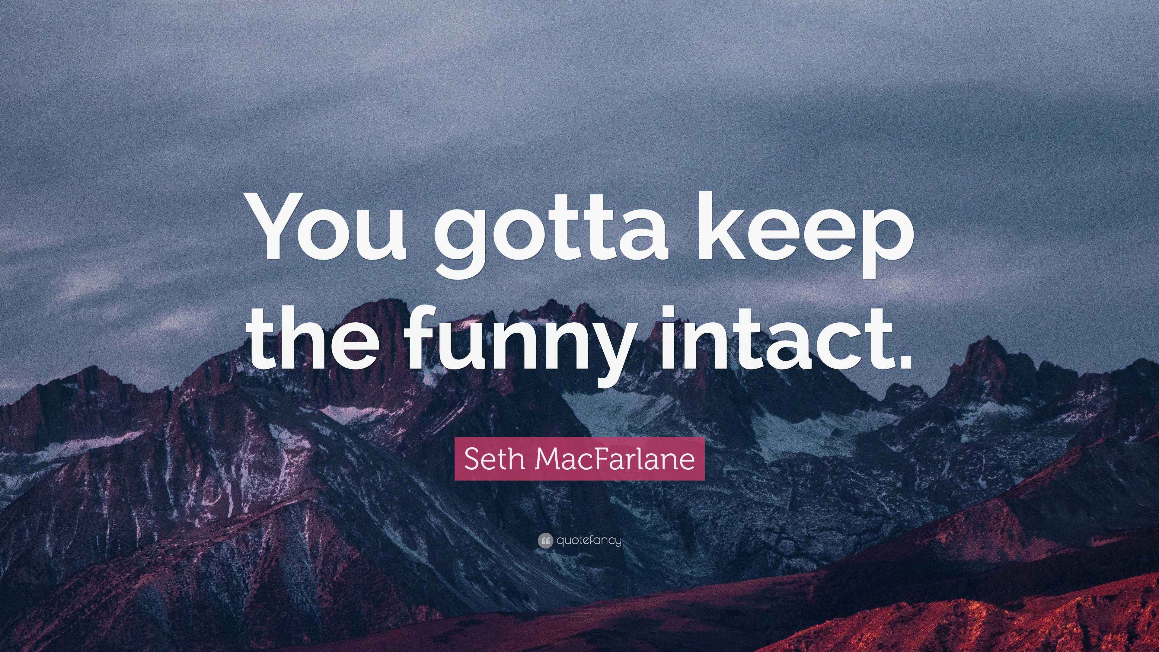 Seth MacFarlane Quote: “You gotta keep the funny intact.”