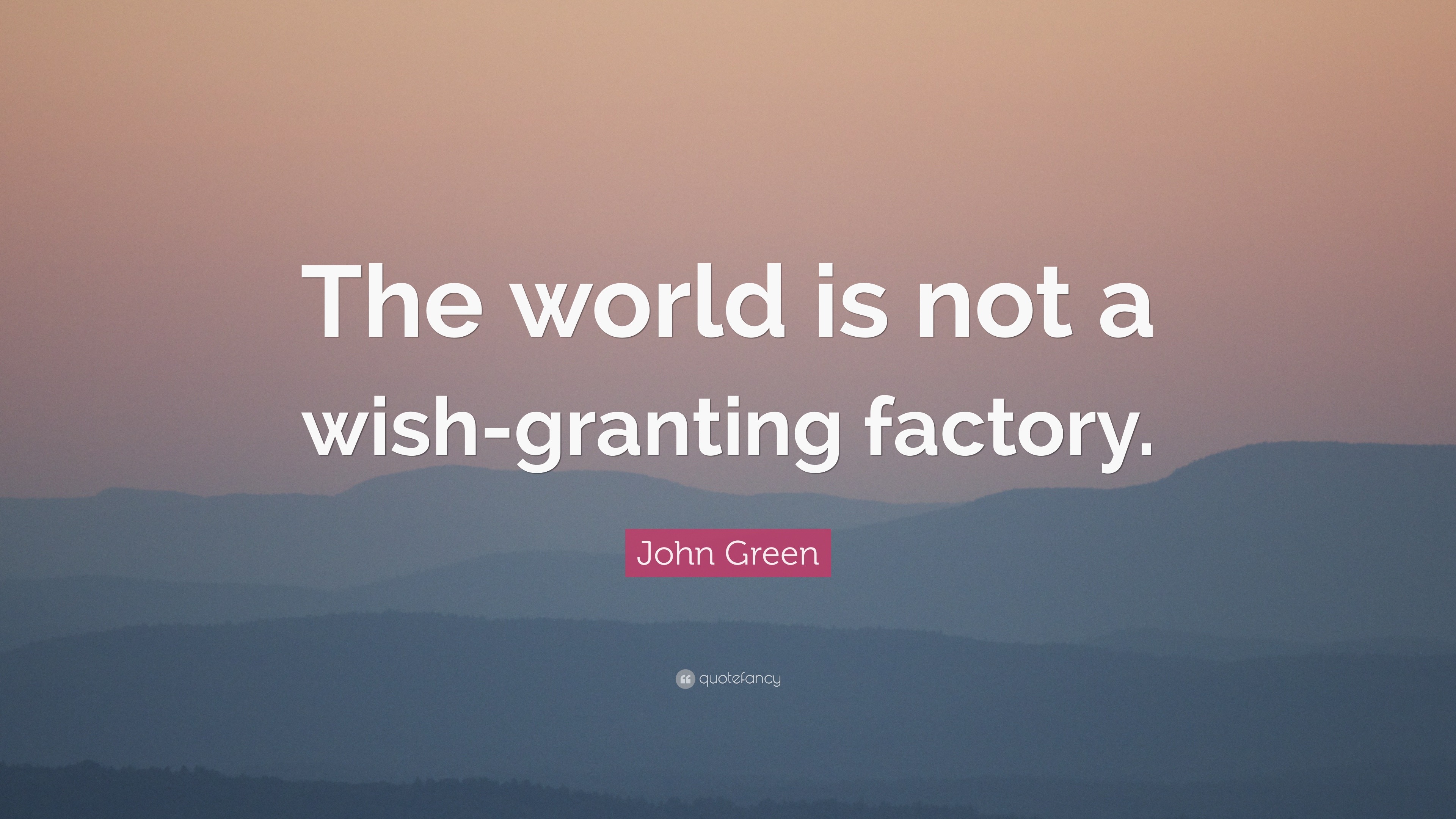 John Green Quote: “The world is not a wish-granting factory.”