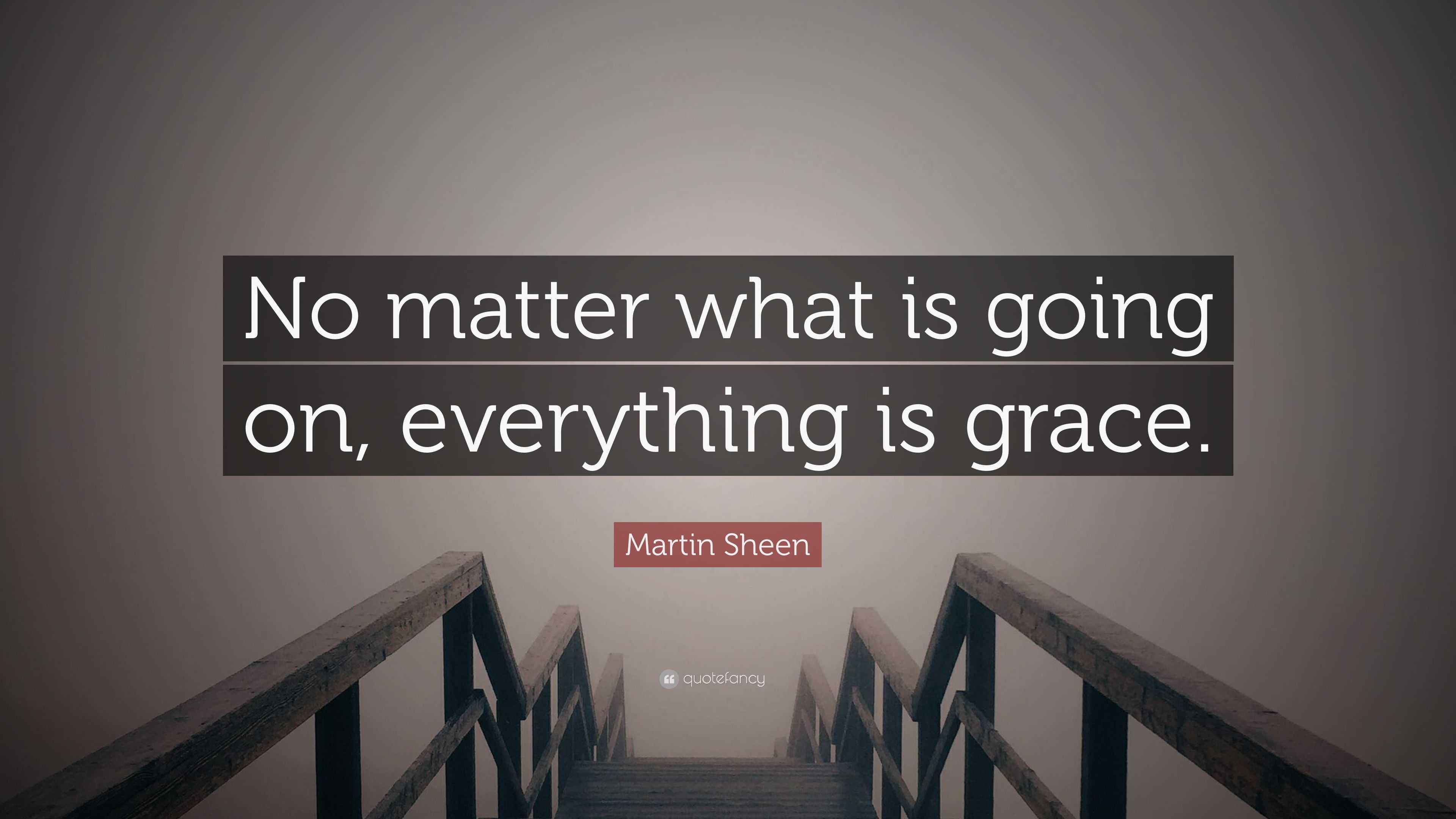 Martin Sheen Quote: “No matter what is going on, everything is grace.”