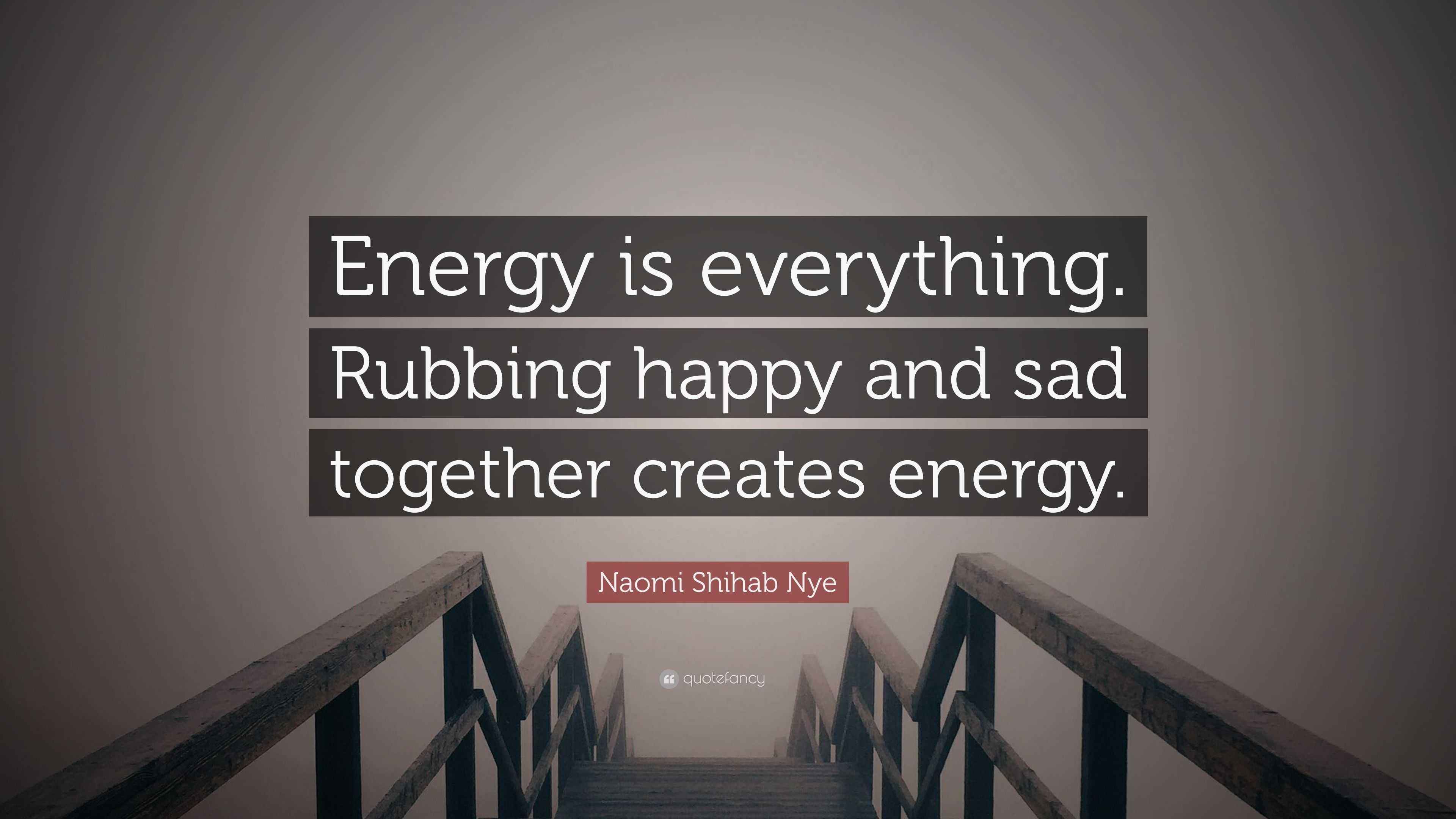 Naomi Shihab Nye Quote: “Energy is everything. Rubbing happy and sad ...