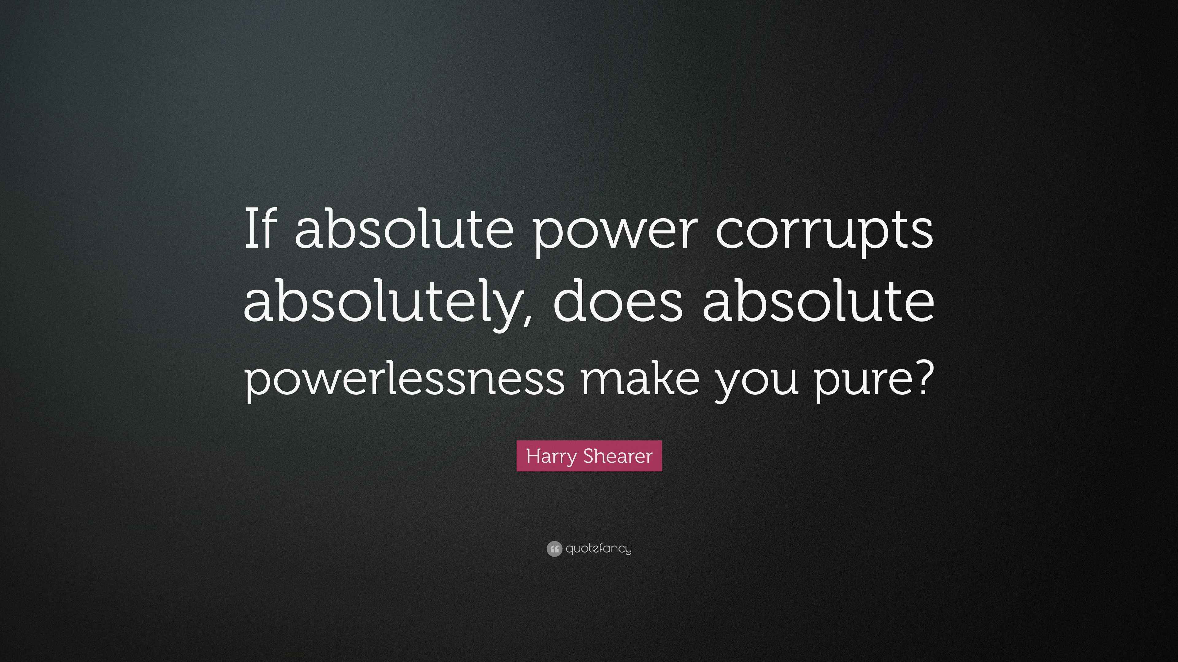 Harry Shearer Quote: “If absolute power corrupts absolutely, does ...