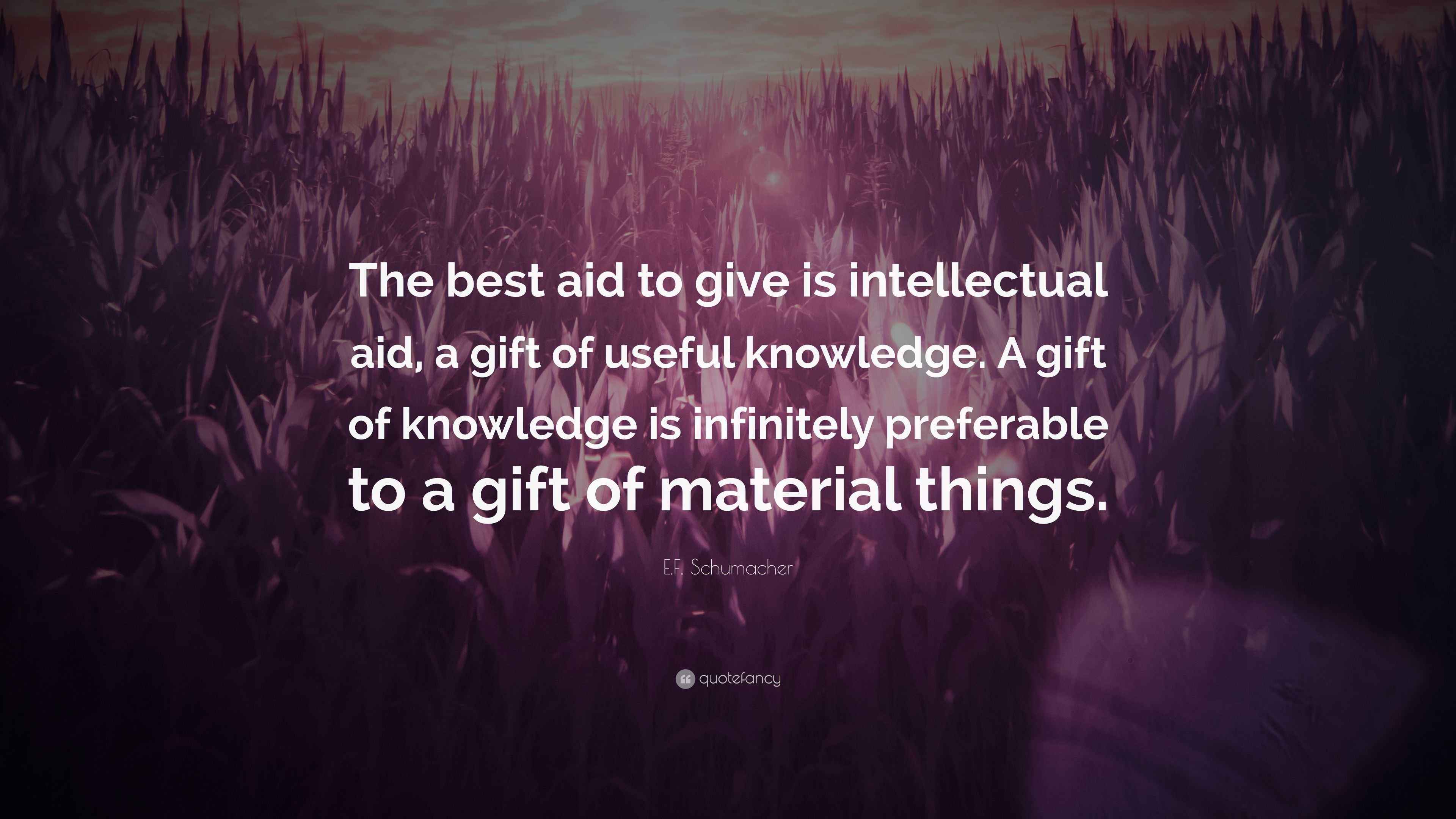 E.F. Schumacher Quote: “The best aid to give is intellectual aid, a ...