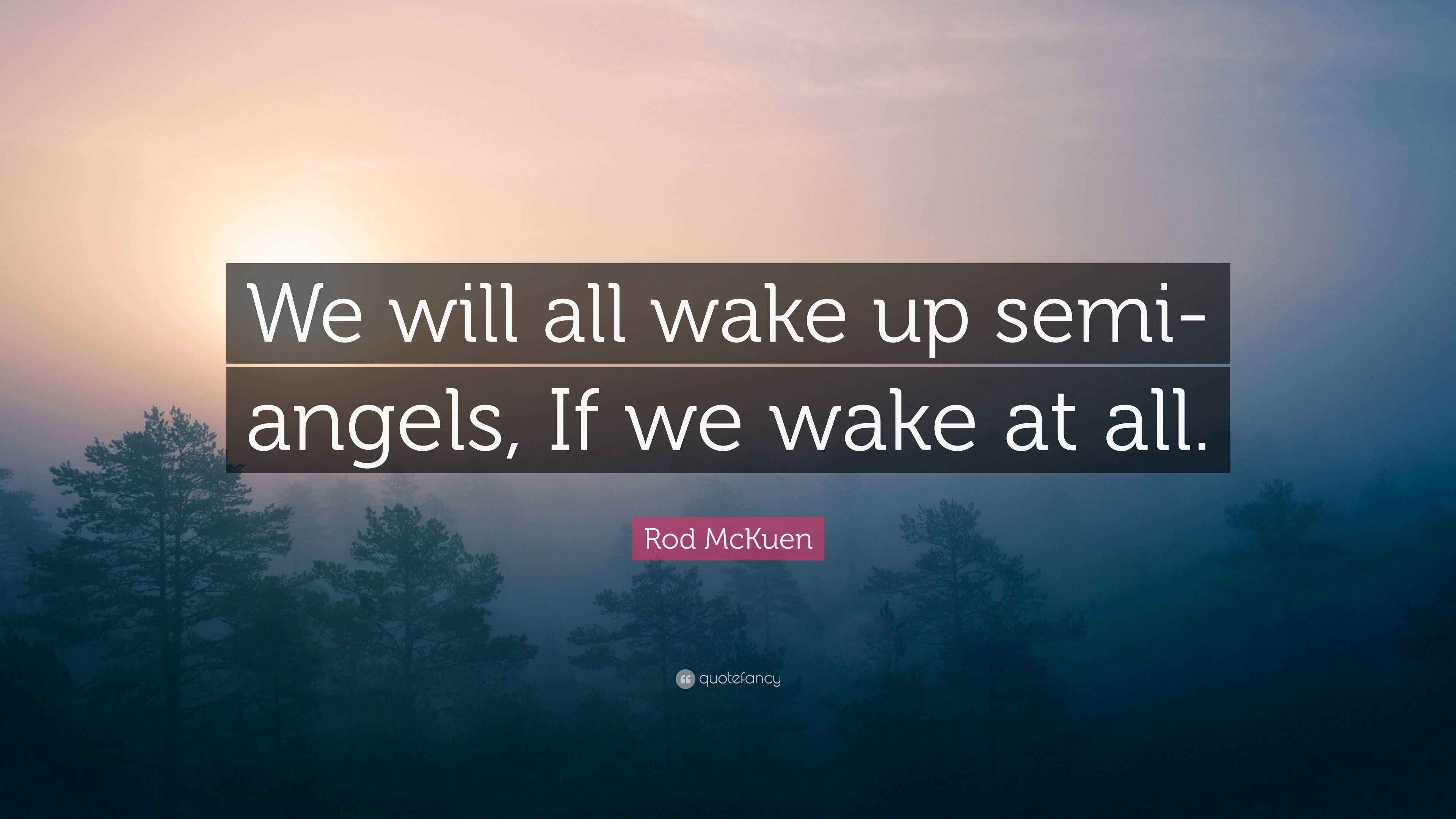 Rod McKuen Quote: “We will all wake up semi-angels, If we wake at all.”