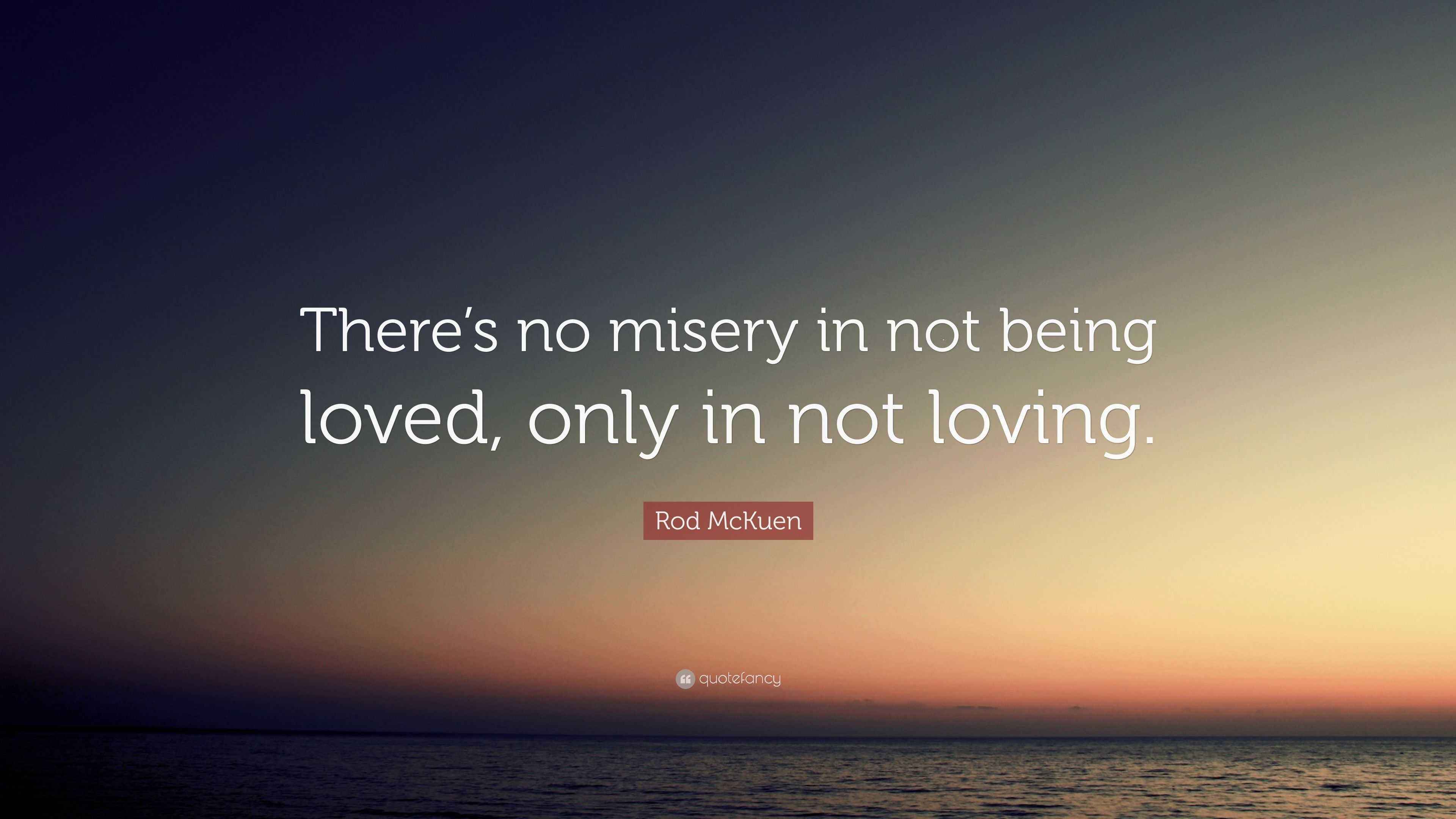 Rod McKuen Quote: “There’s no misery in not being loved, only in not ...