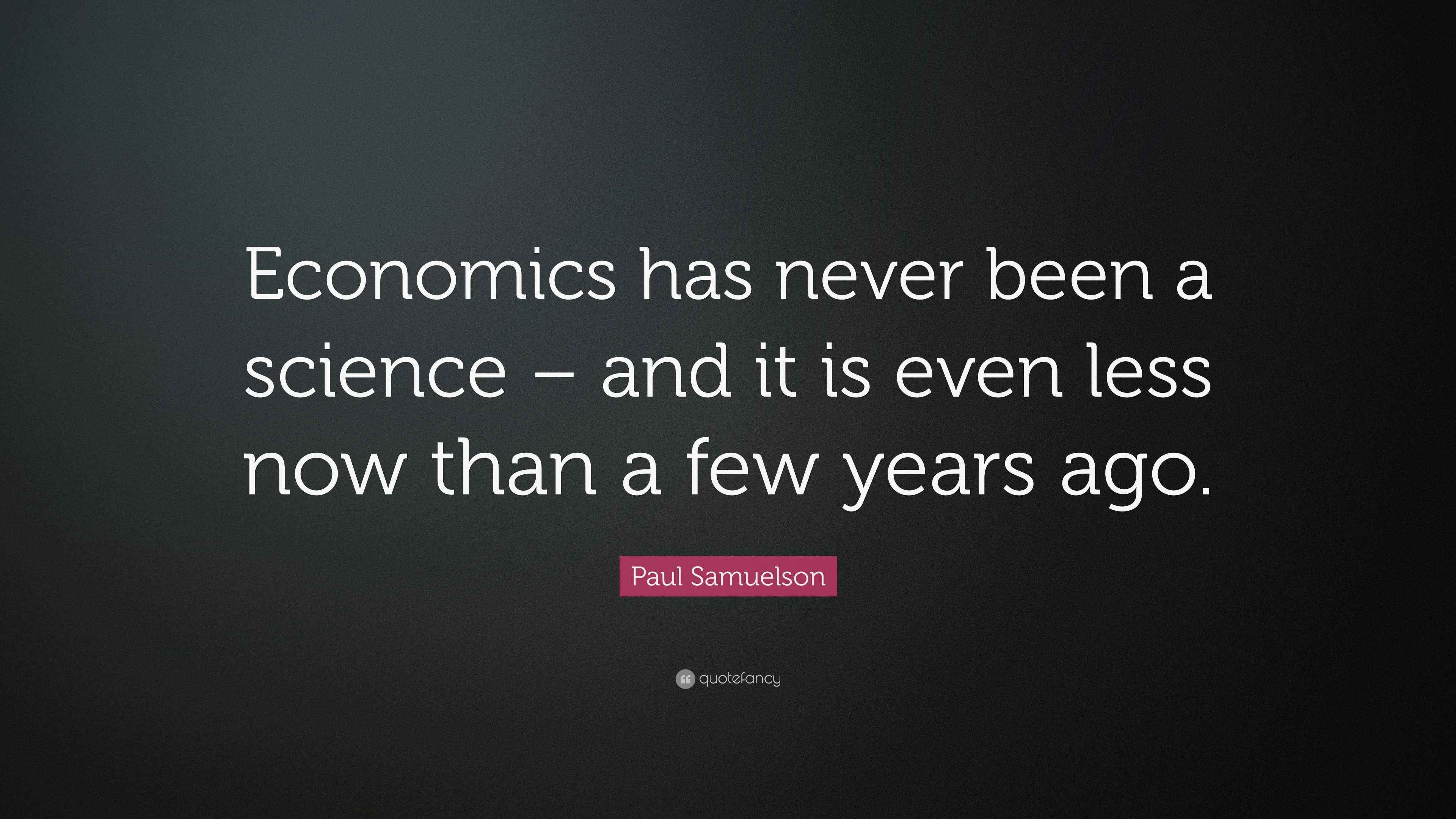 Paul Samuelson Quote: “Economics has never been a science – and it is ...