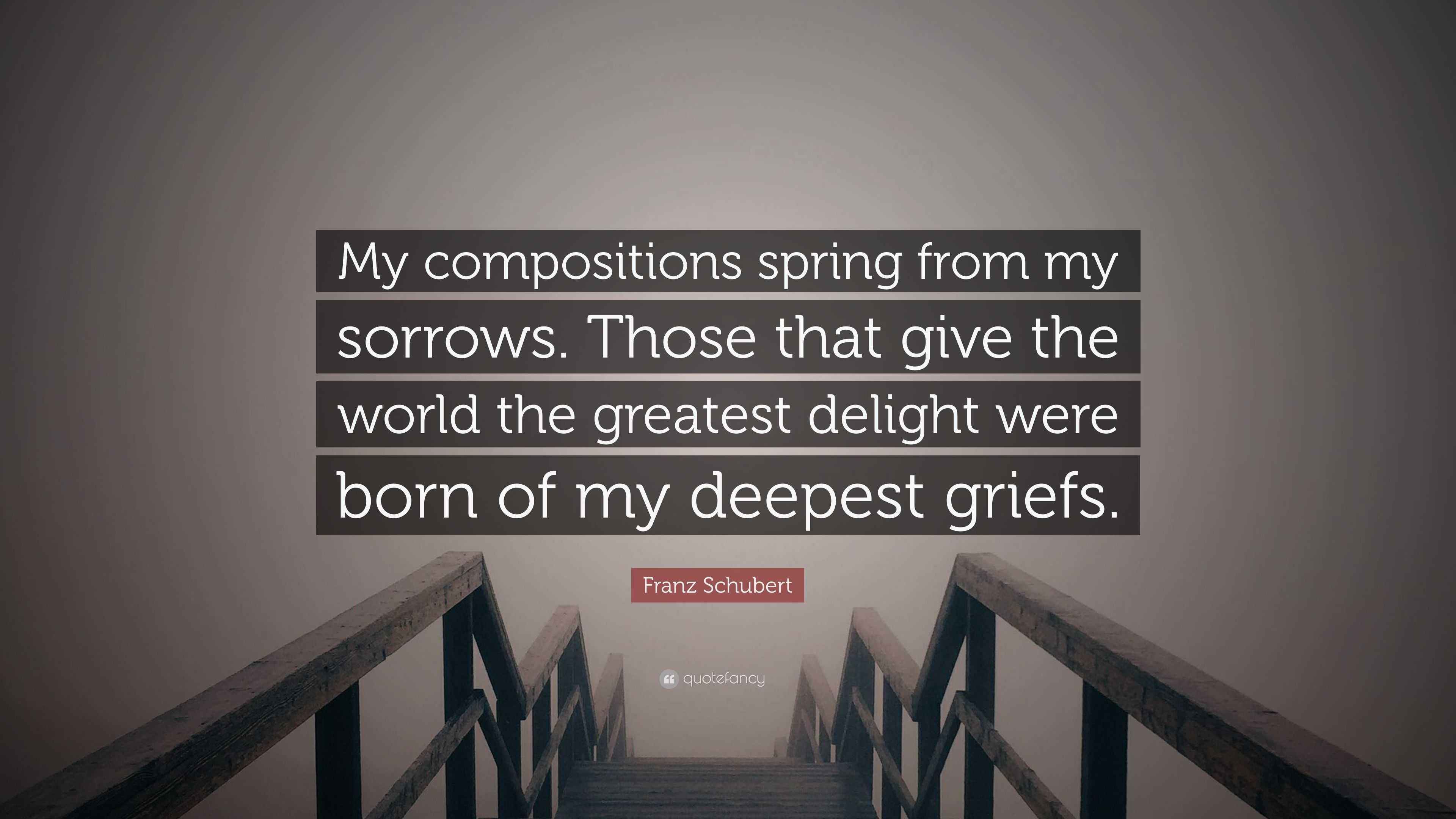 Franz Schubert Quote: “My compositions spring from my sorrows. Those ...