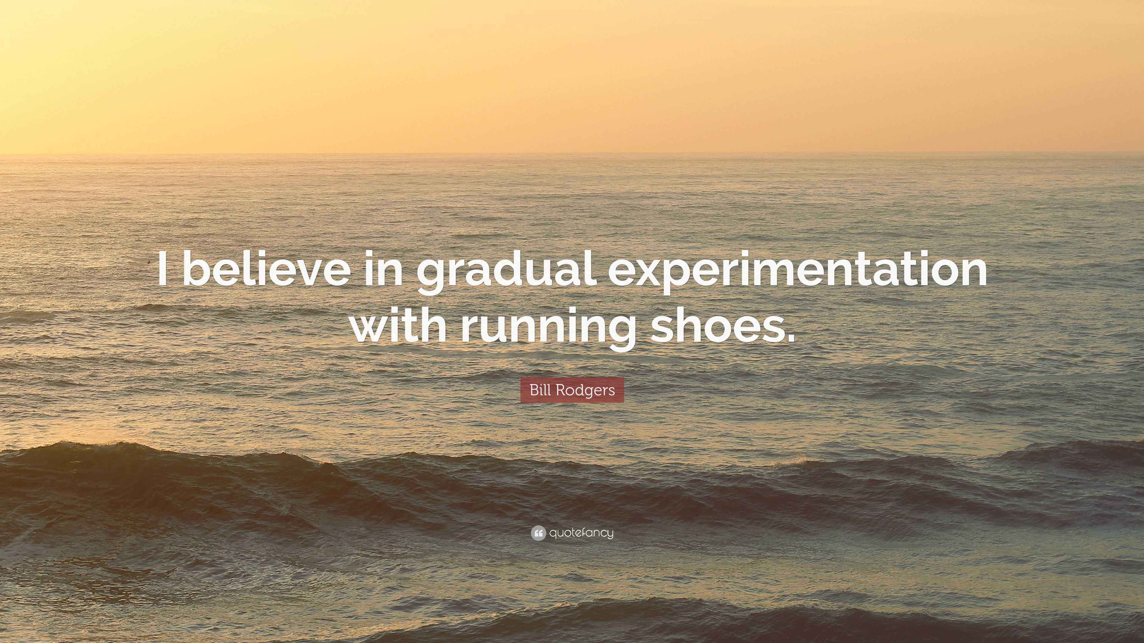 Bill Rodgers Quote: “I believe in gradual experimentation with running ...