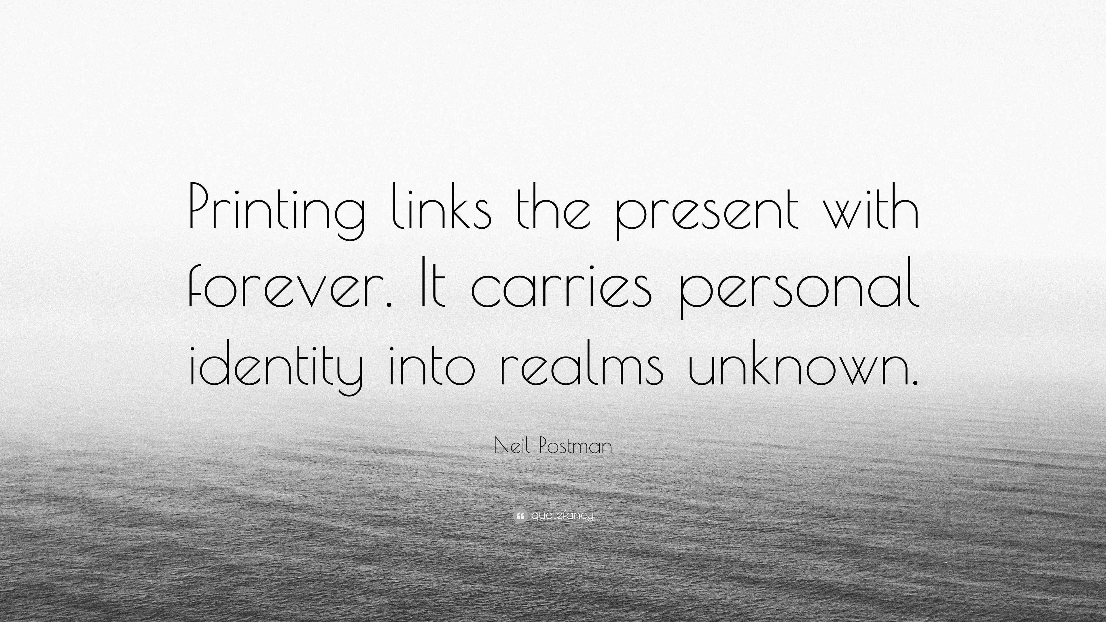 Neil Postman Quote: “Printing links the present with forever. It ...