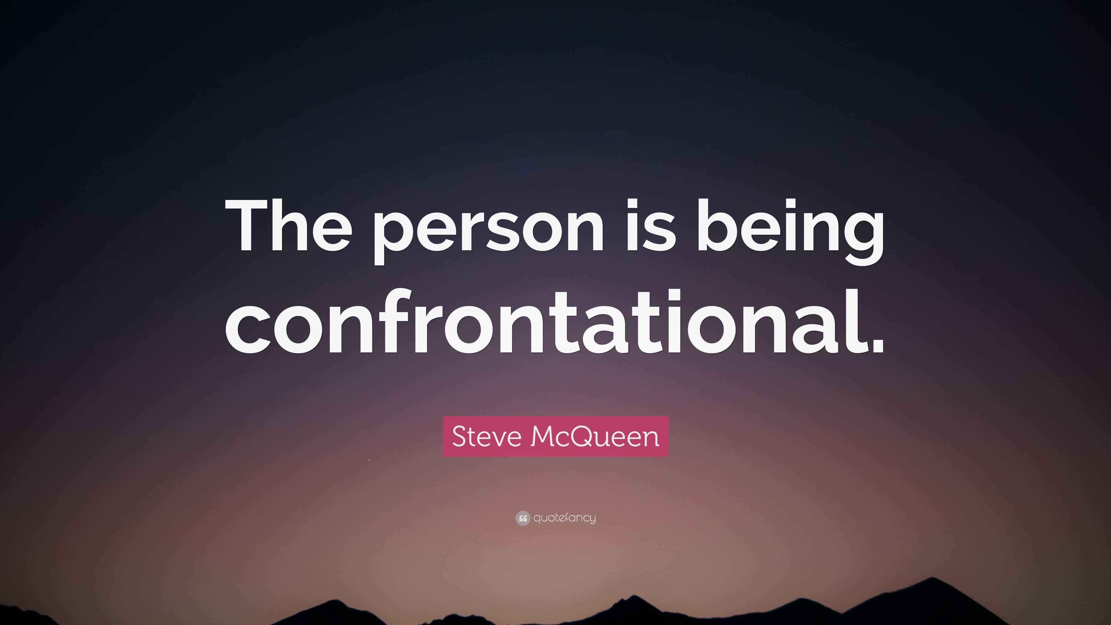 Steve McQueen Quote: “The person is being confrontational.”