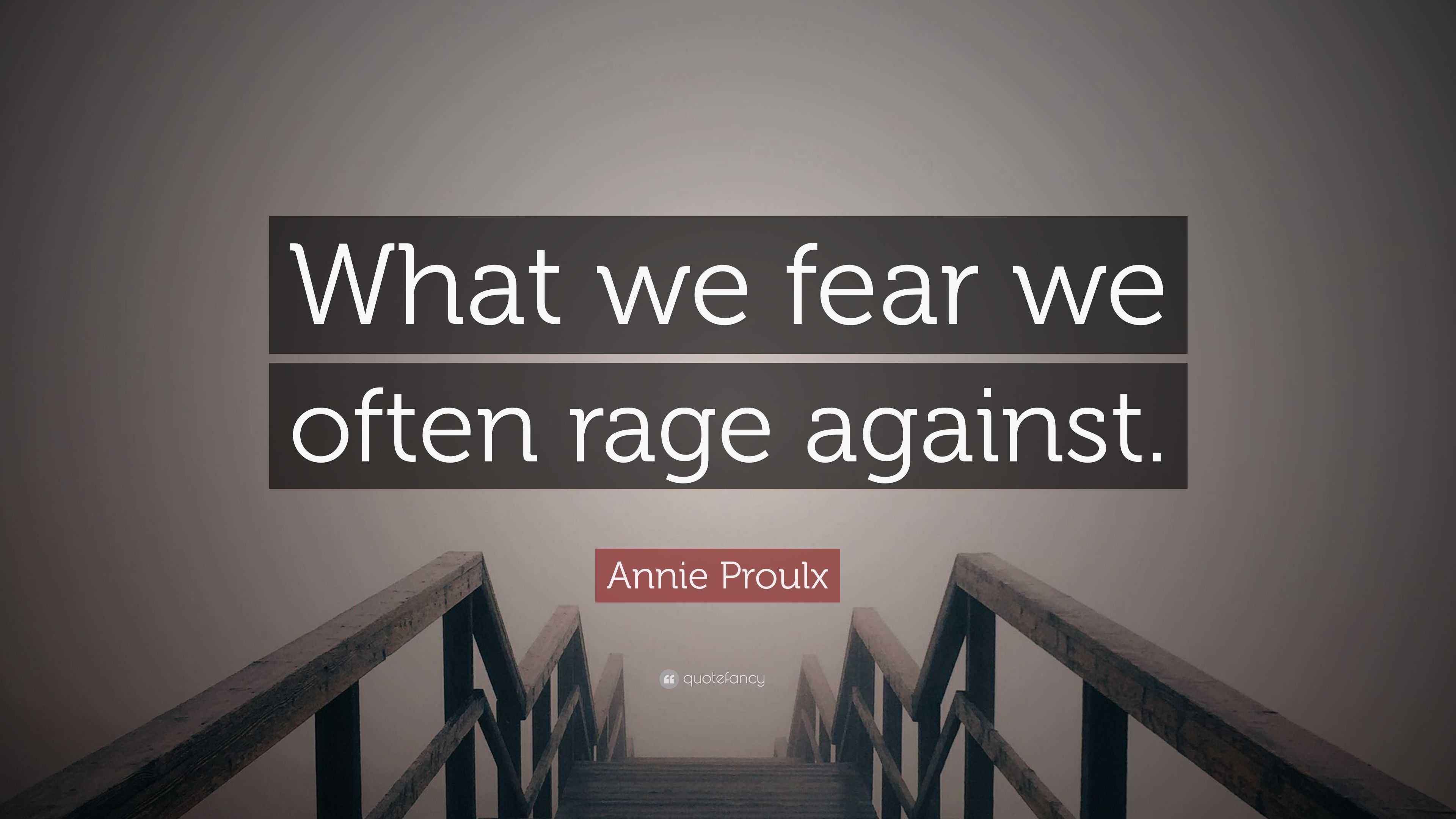 Annie Proulx Quote: “What we fear we often rage against.”