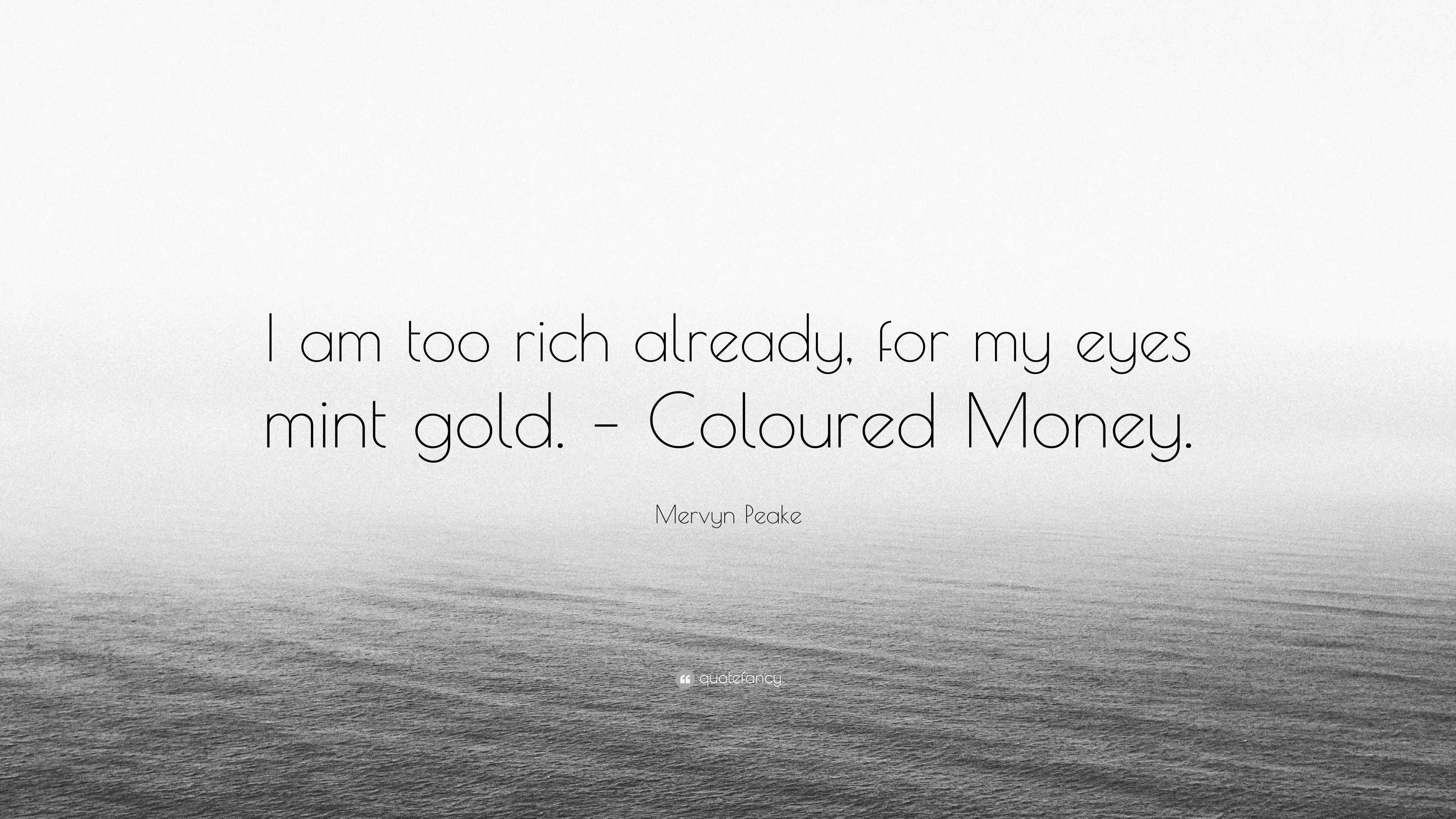 Mervyn Peake Quote: “I am too rich already, for my eyes mint gold ...