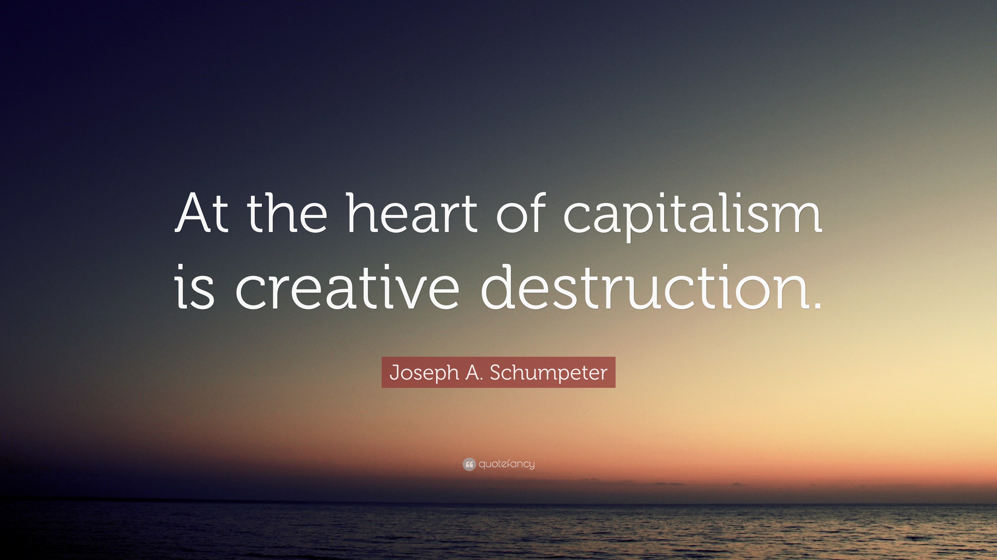 Joseph A. Schumpeter Quote: “At the heart of capitalism is creative ...