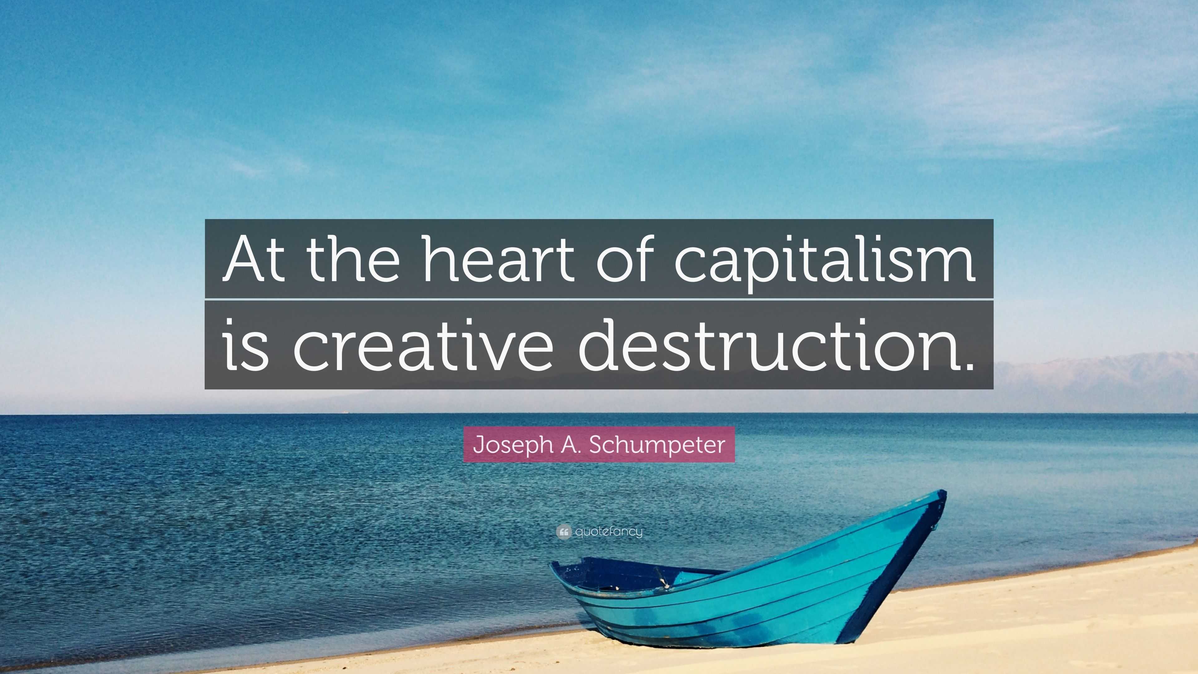Joseph A. Schumpeter Quote: “At the heart of capitalism is creative ...