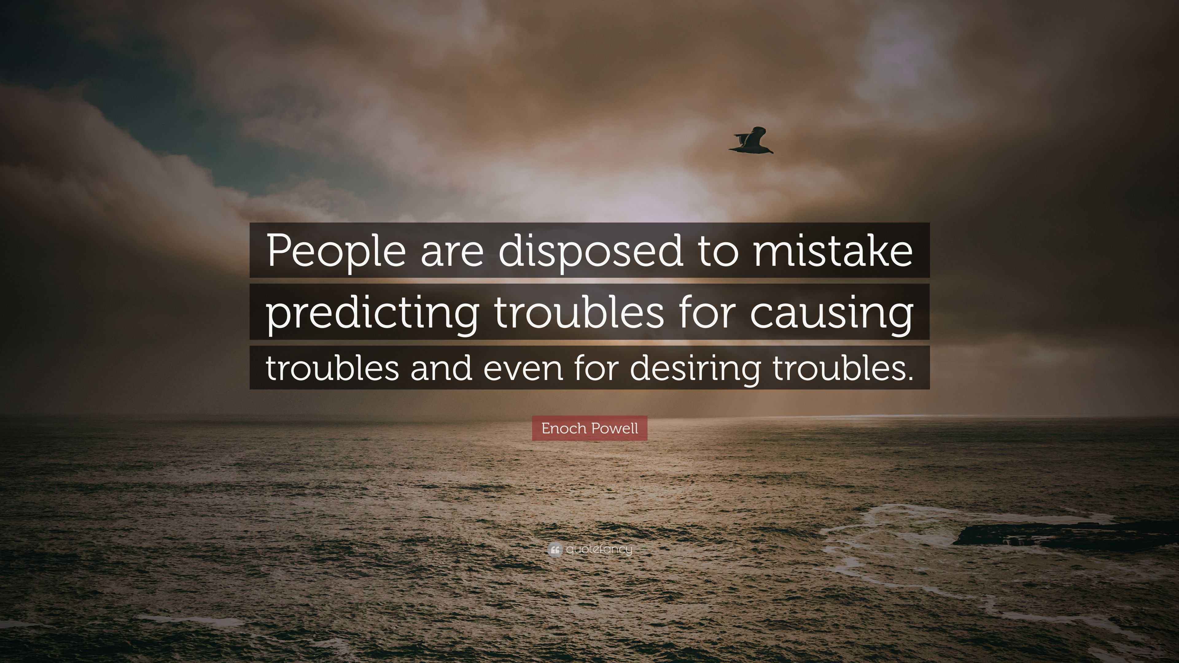 Enoch Powell Quote: “People are disposed to mistake predicting troubles ...