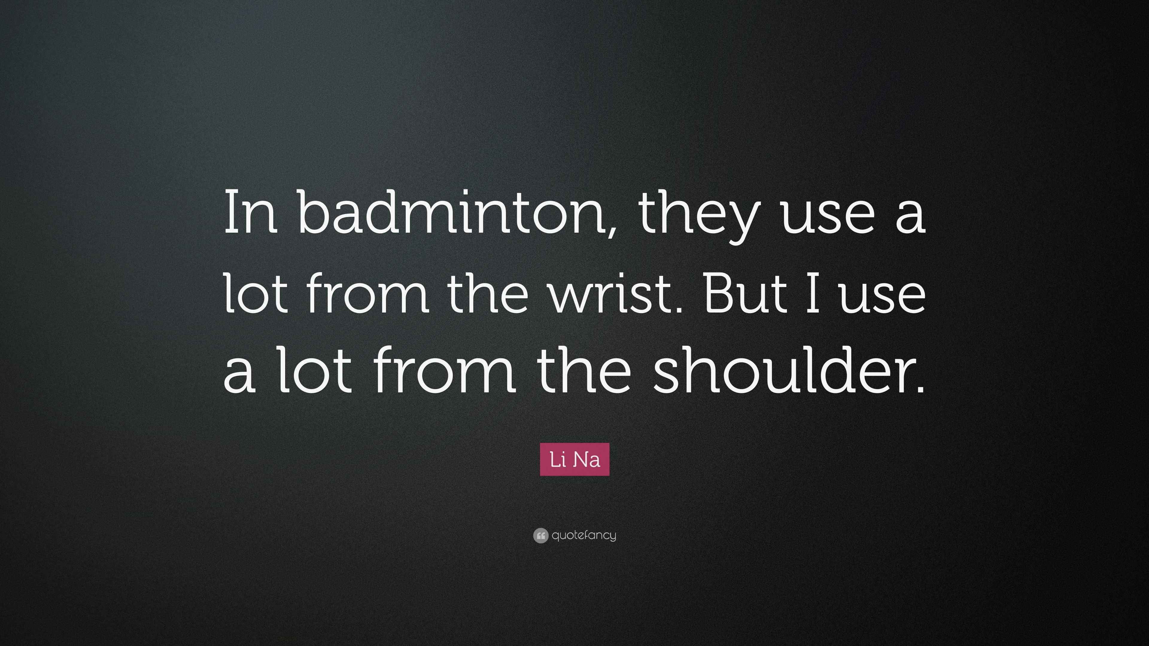 Li Na Quote: “In badminton, they use a lot from the wrist. But I use a ...