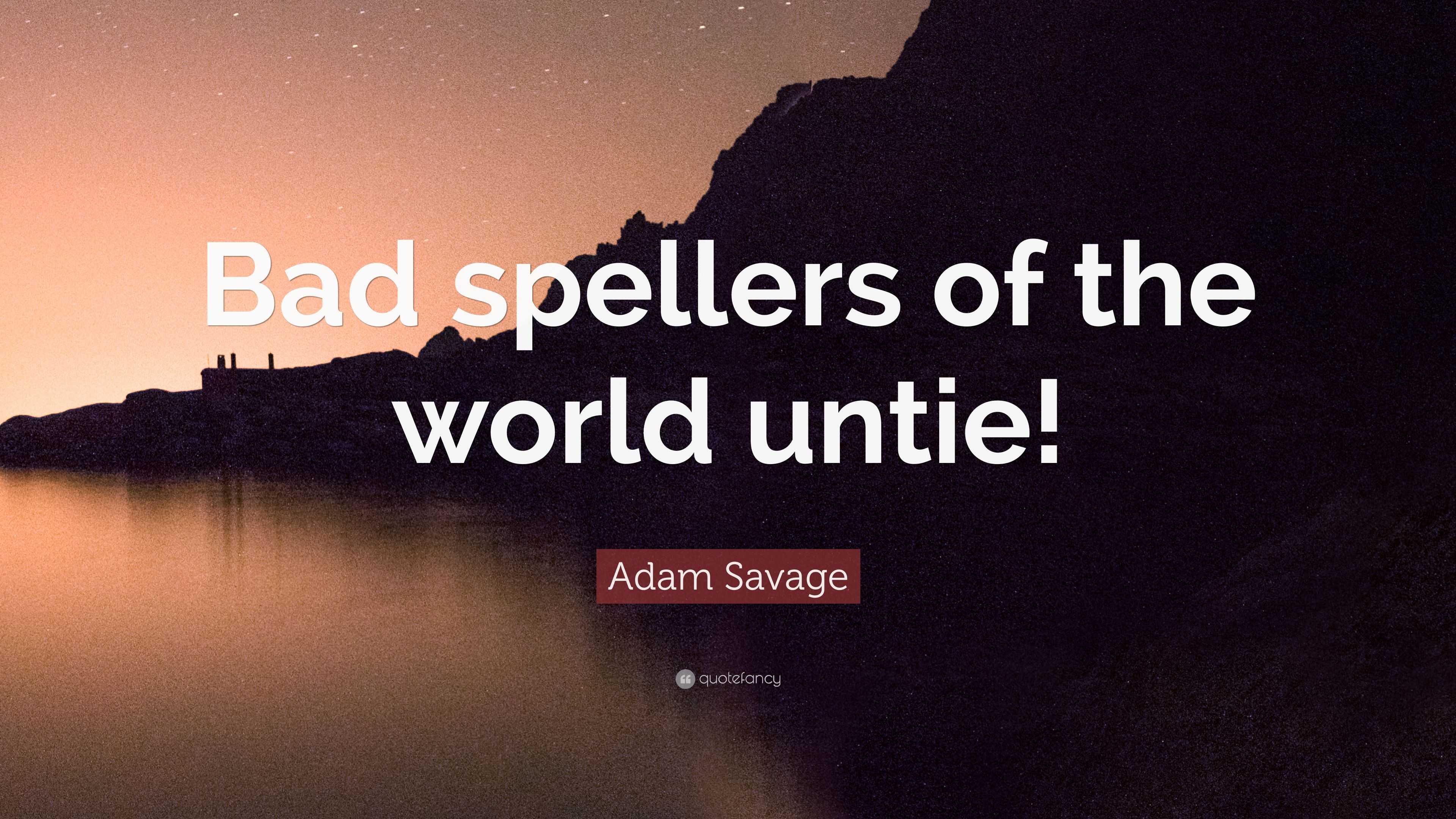 Adam Savage Quote: “Bad spellers of the world untie!”