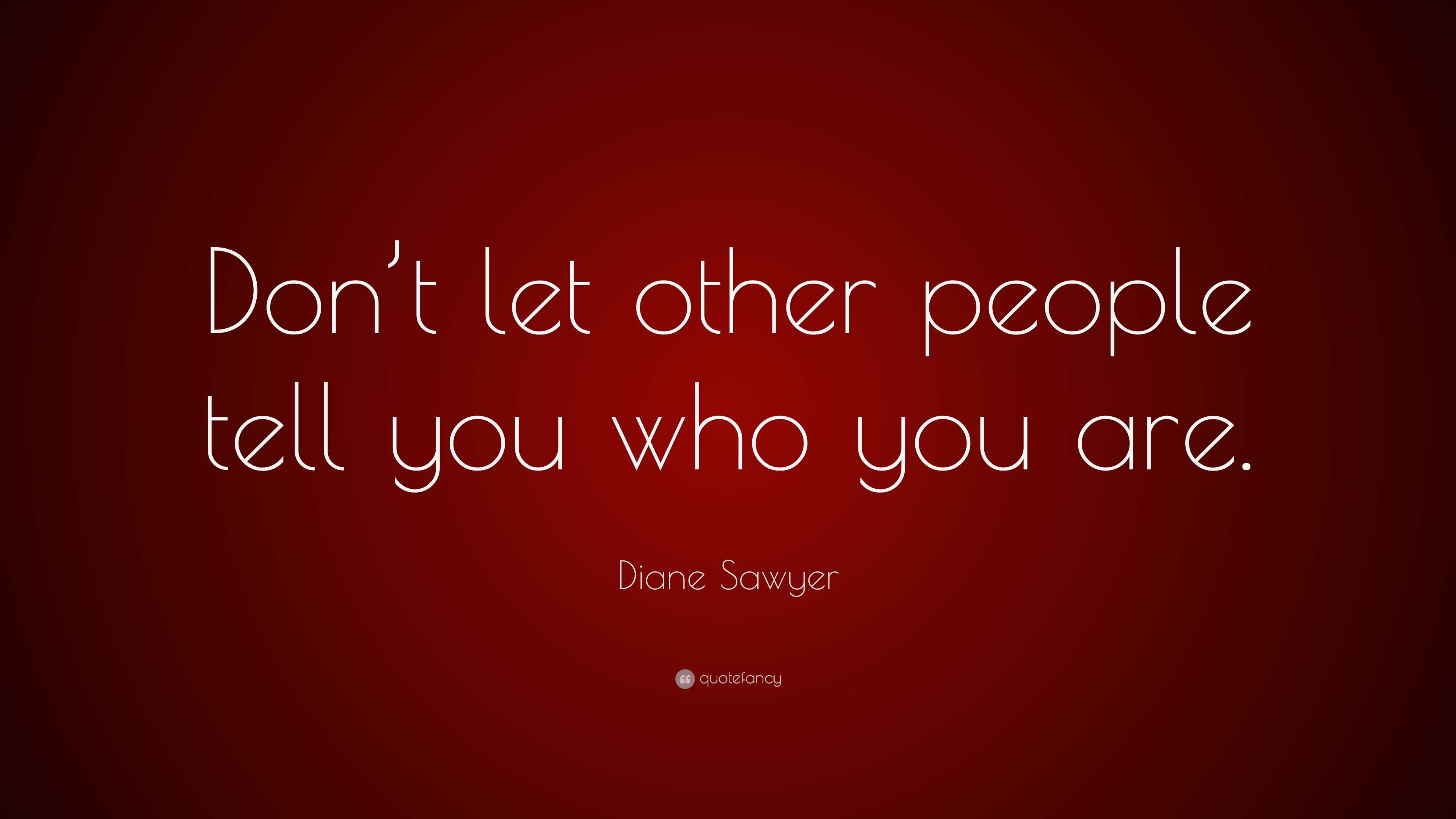 Diane Sawyer Quote: “Don’t let other people tell you who you are.”