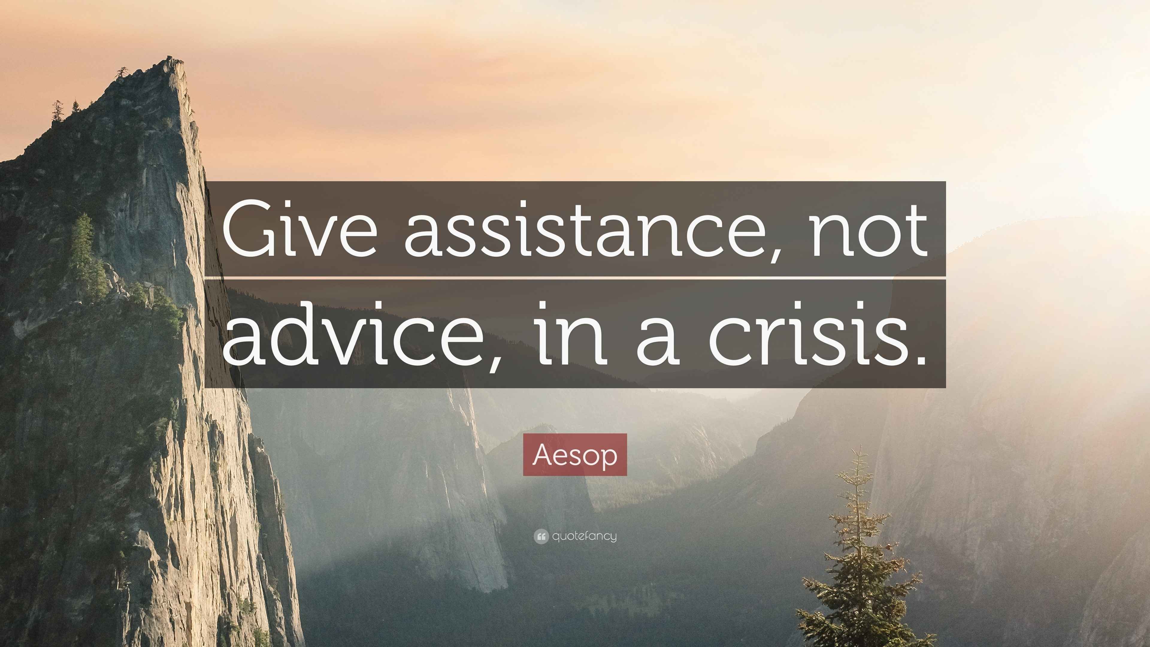 Aesop Quote: “Give assistance, not advice, in a crisis.”