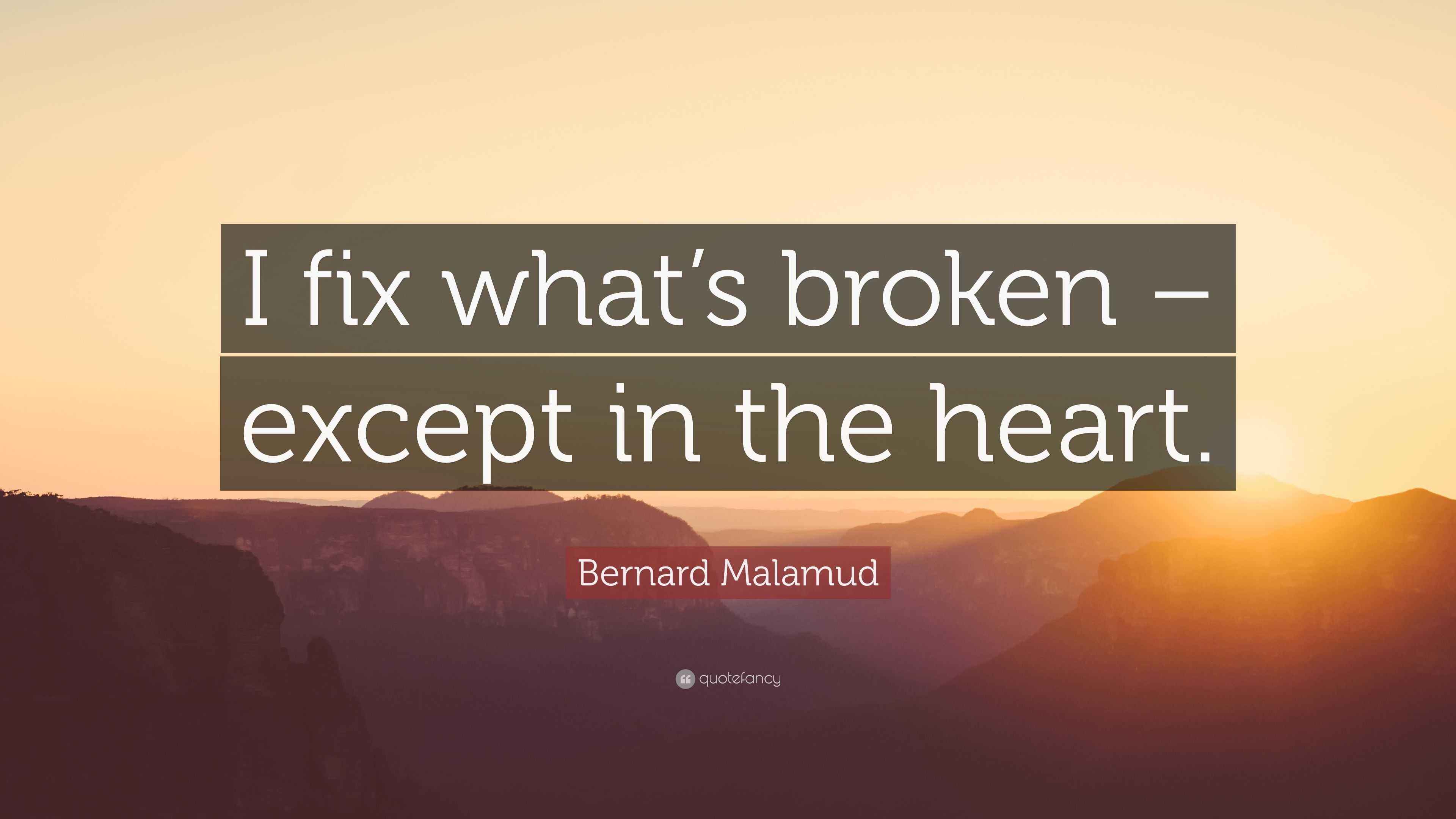 Bernard Malamud Quote: “I fix what’s broken – except in the heart.”
