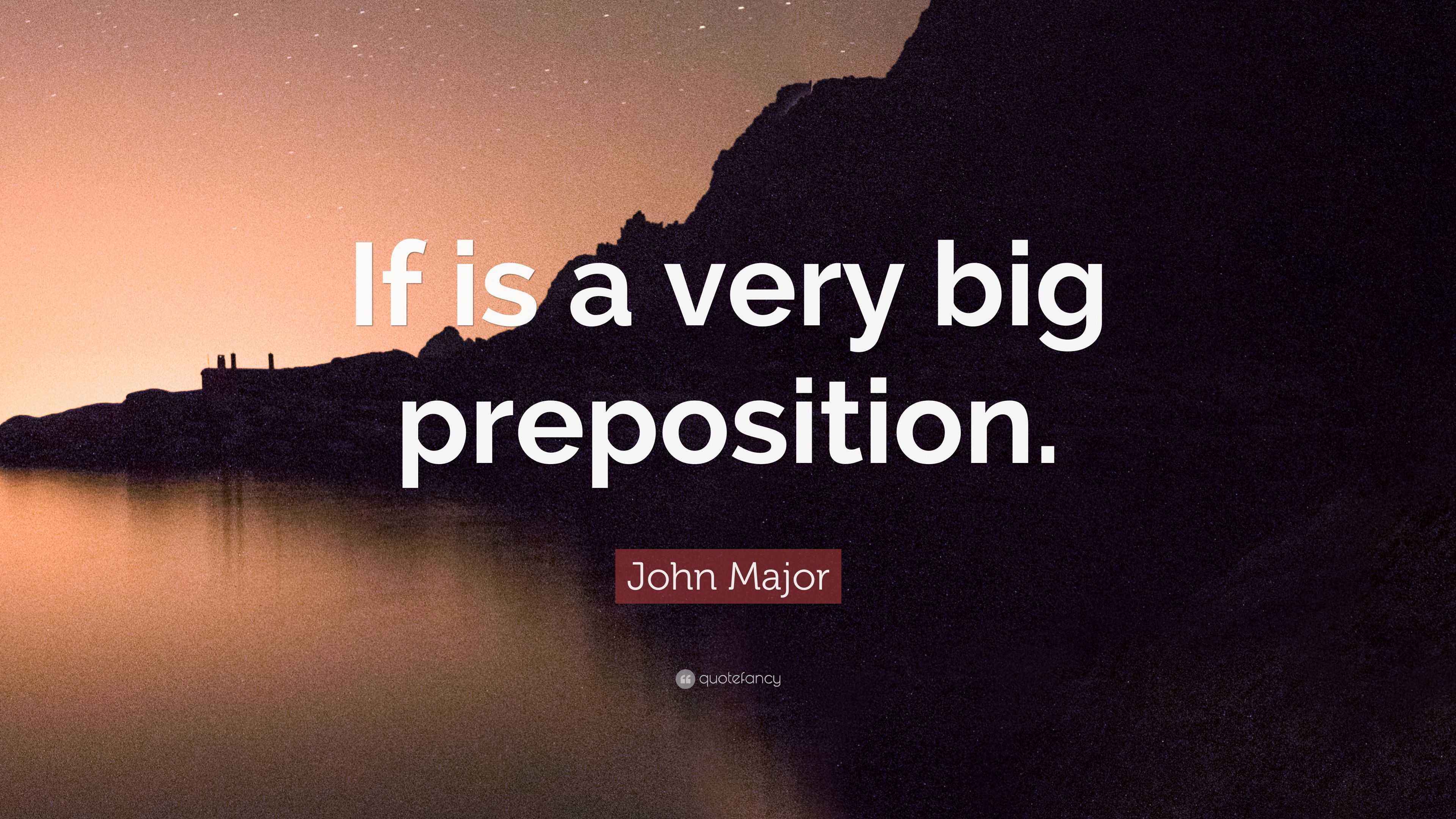 John Major Quote: “If is a very big preposition.”