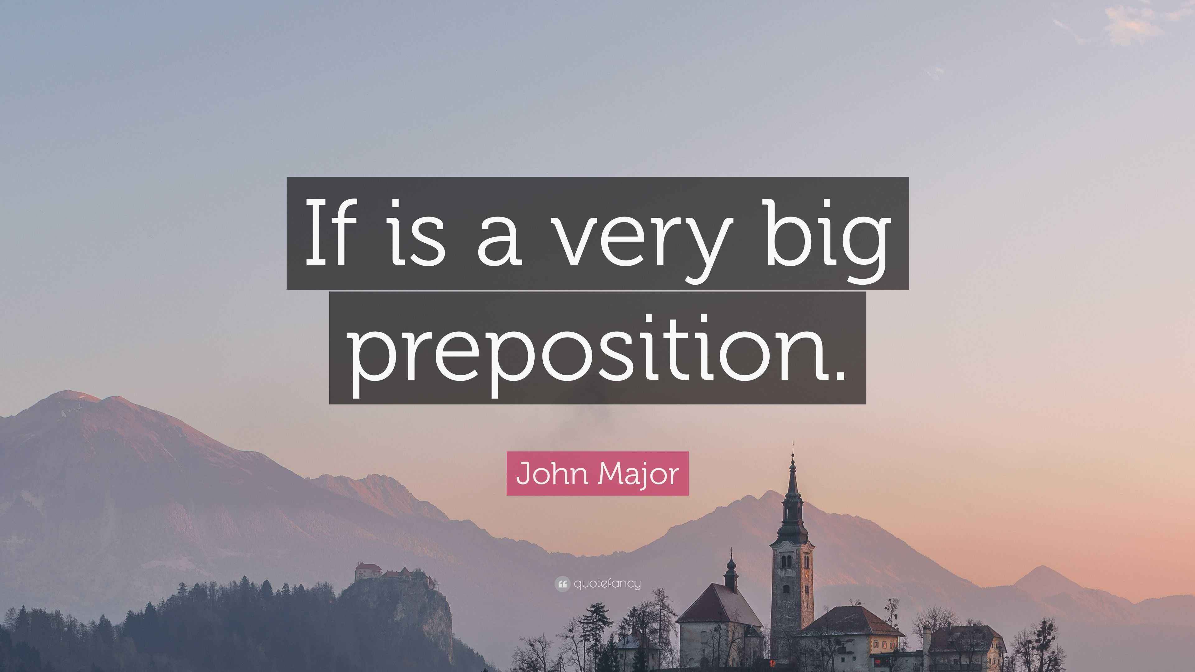 John Major Quote: “If is a very big preposition.”