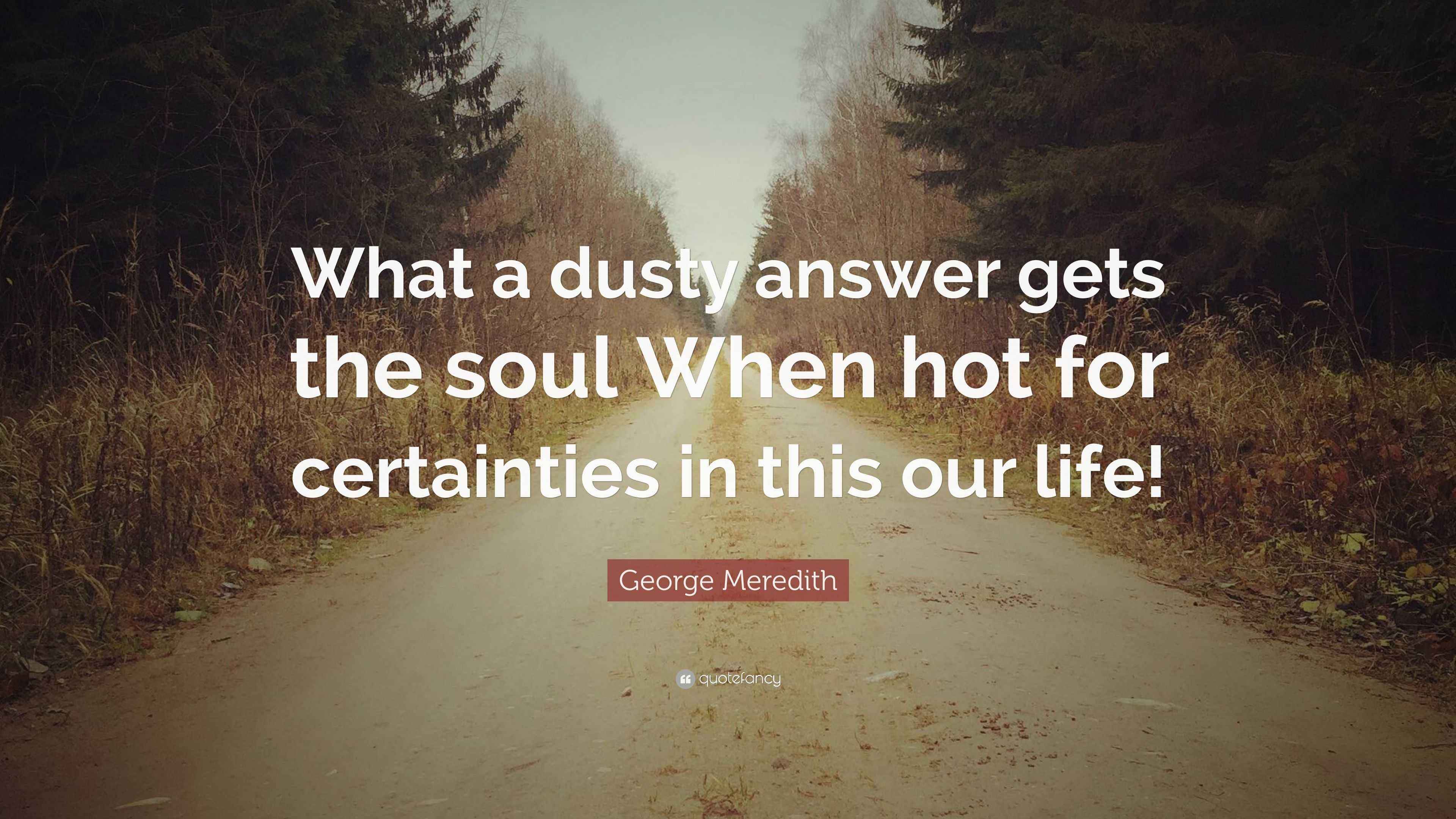George Meredith Quote: “What a dusty answer gets the soul When hot for ...