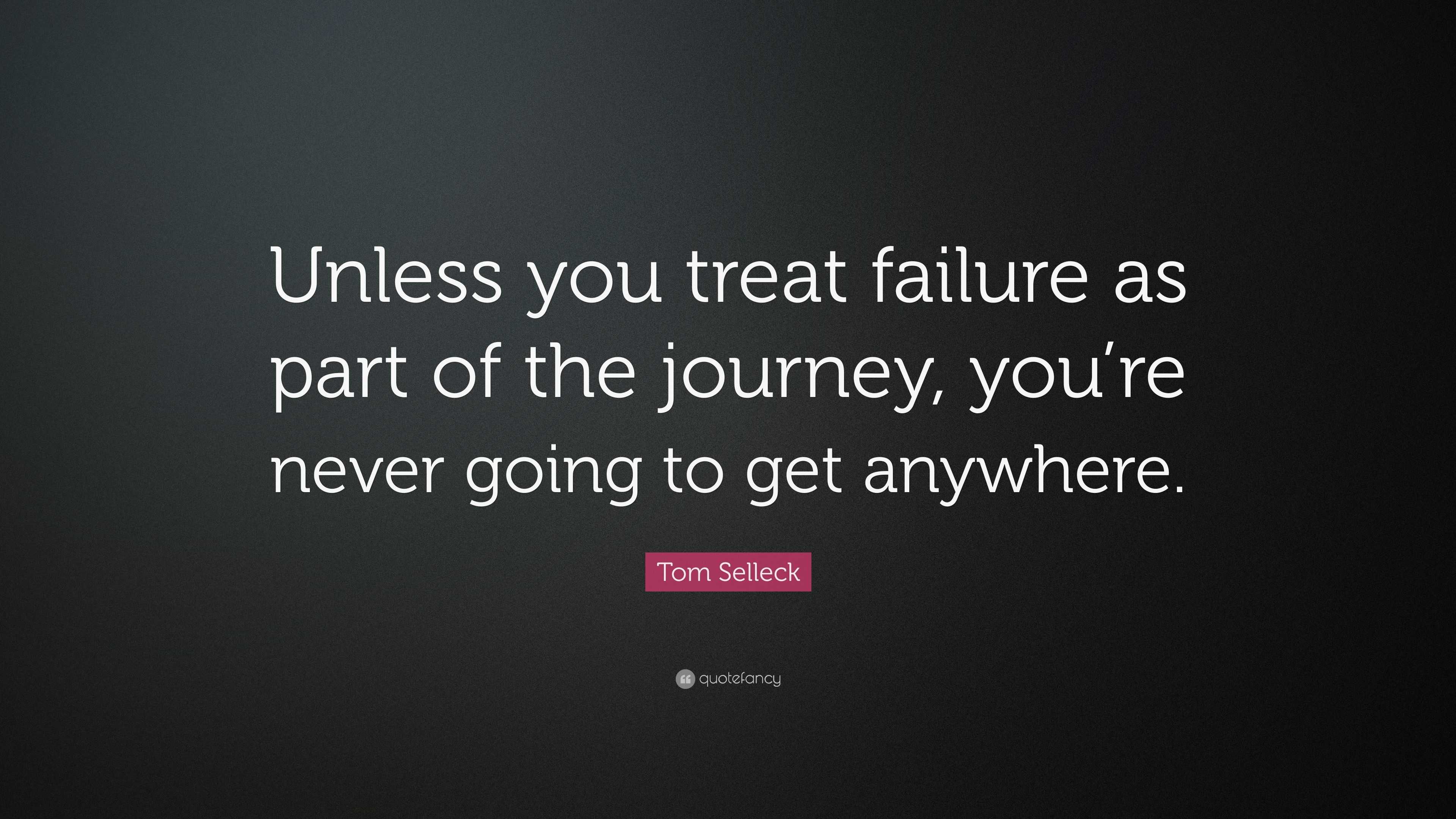 Tom Selleck Quote: “Unless you treat failure as part of the journey ...