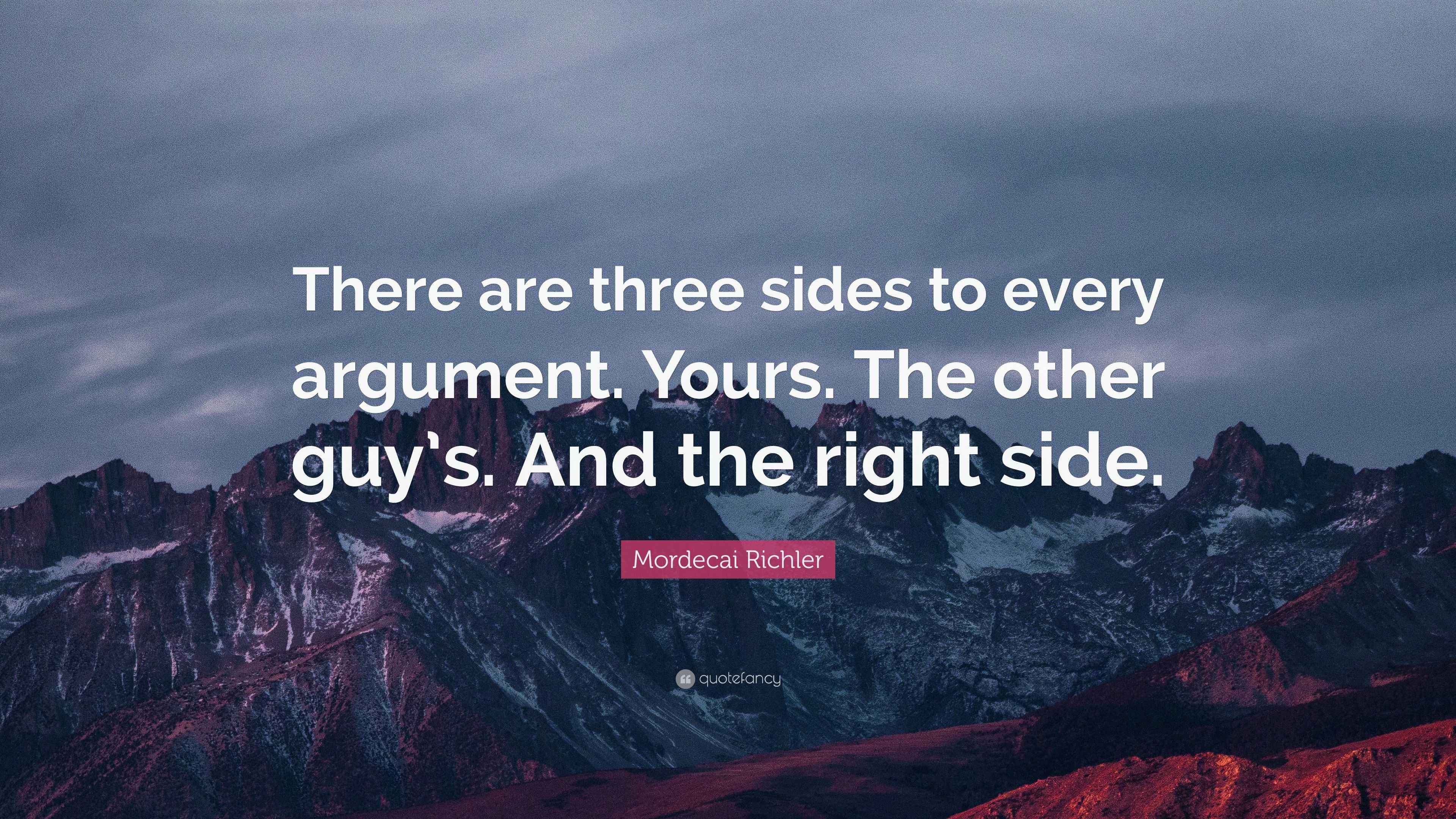 Mordecai Richler Quote: “There are three sides to every argument. Yours ...